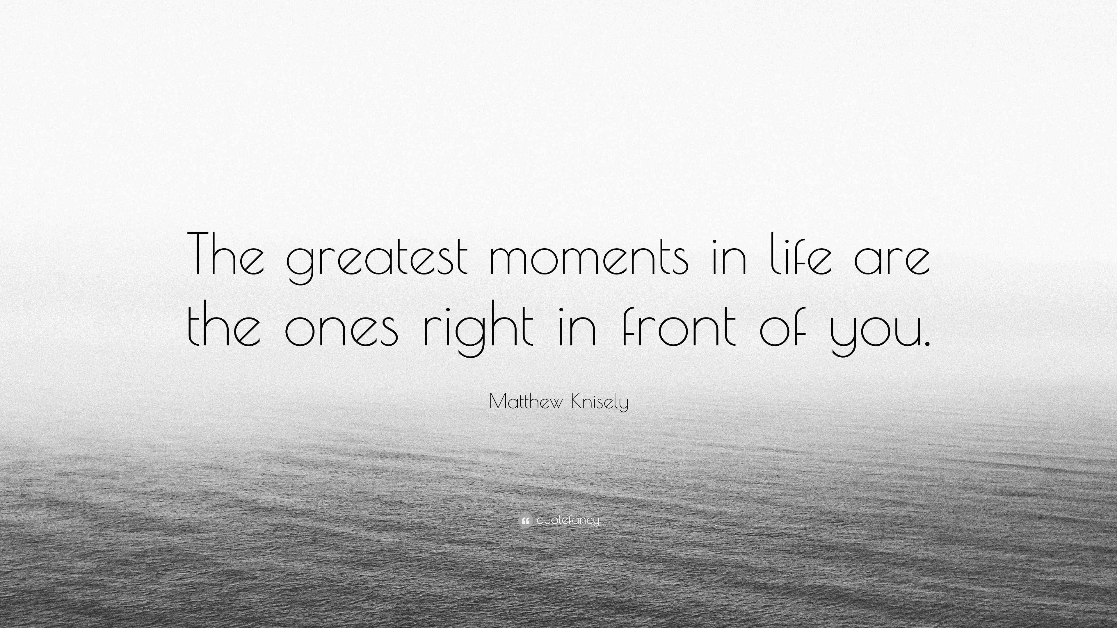 Matthew Knisely Quote: “The greatest moments in life are the ones right ...