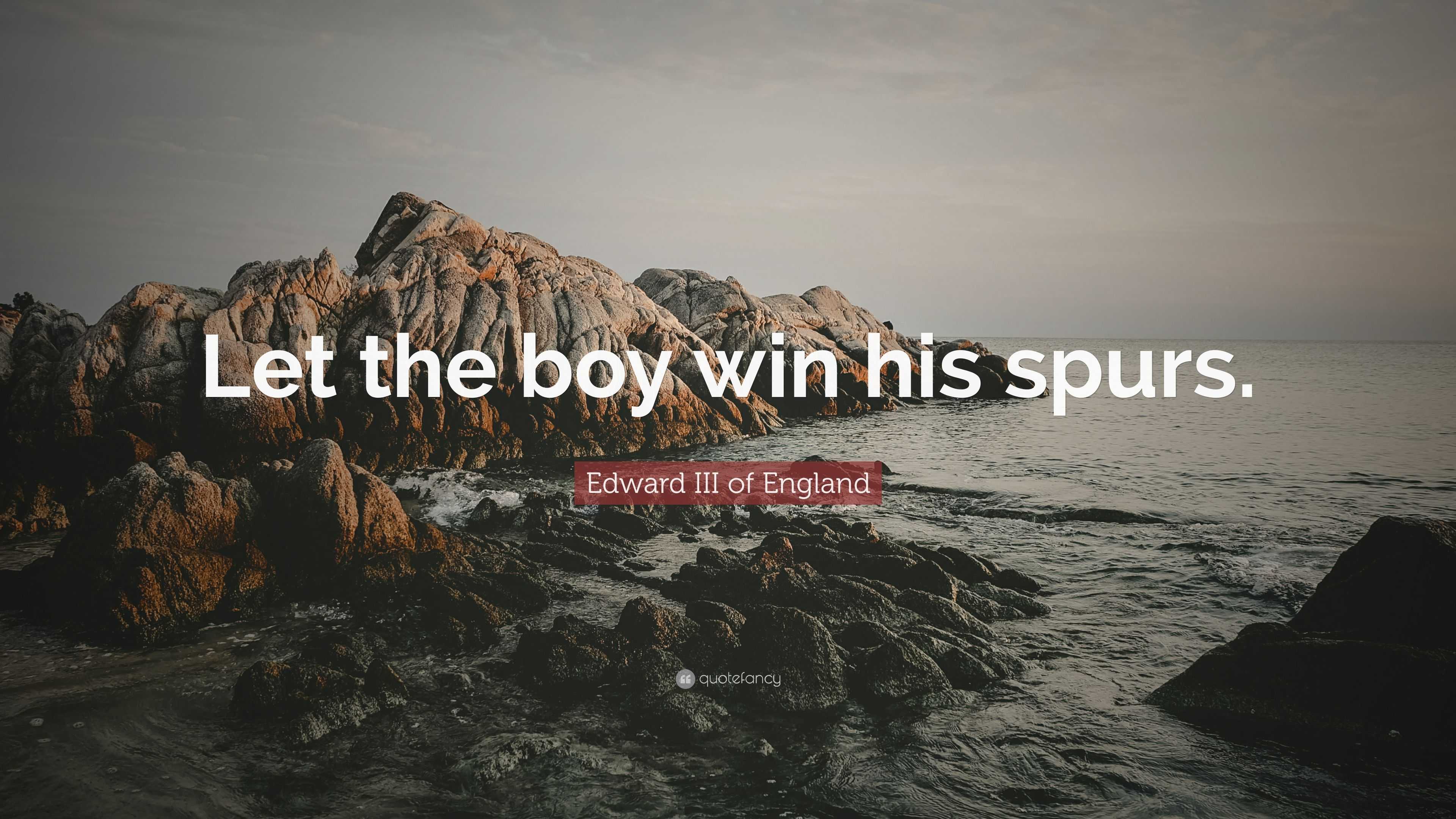 Edward III of England Quote: “Let the boy win his spurs.”