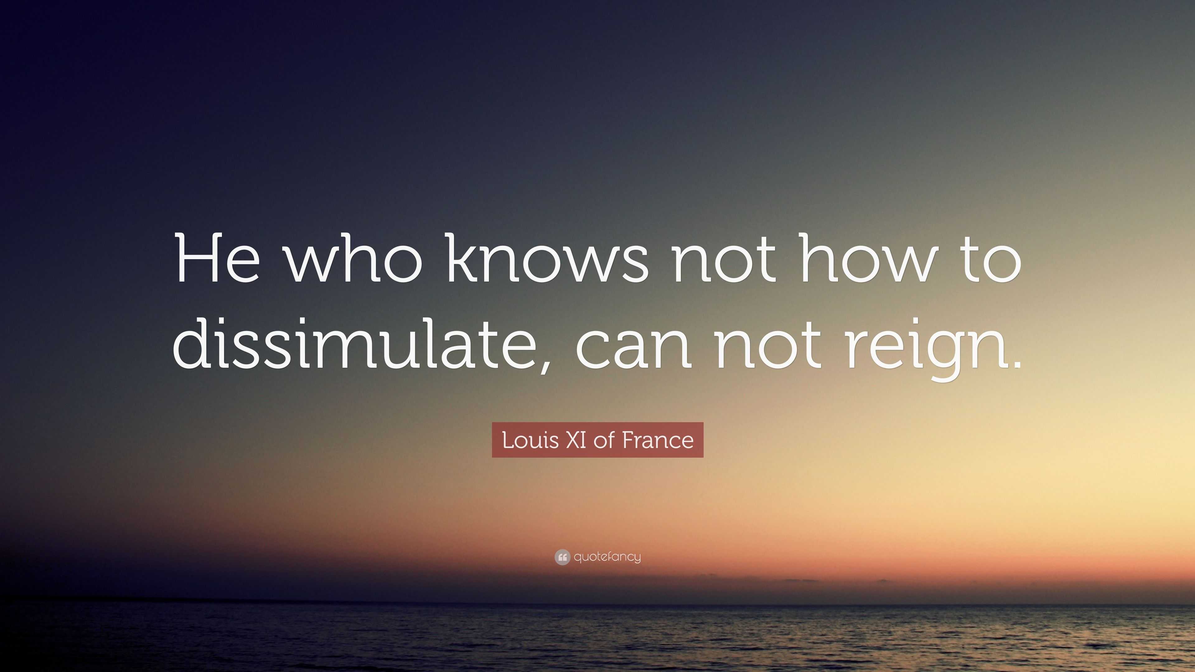 Louis XI of France Quote: “He who knows not how to dissimulate, can not ...