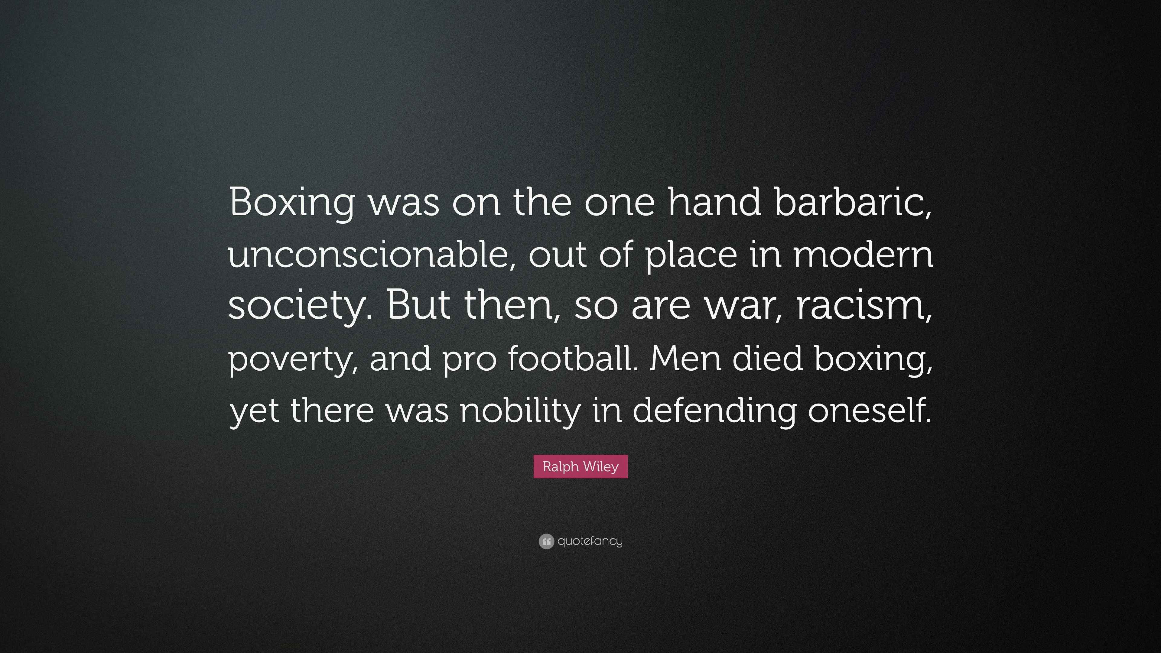 Ralph Wiley Quote: “Boxing was on the one hand barbaric, unconscionable ...