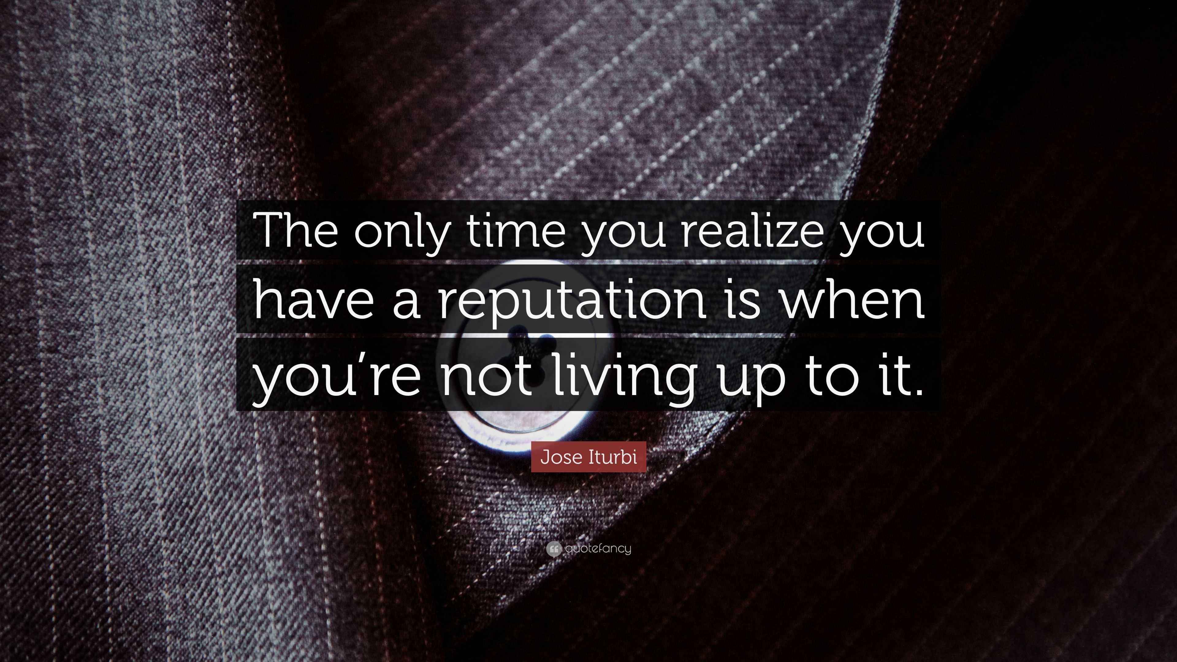 Jose Iturbi Quote: “The only time you realize you have a reputation is ...