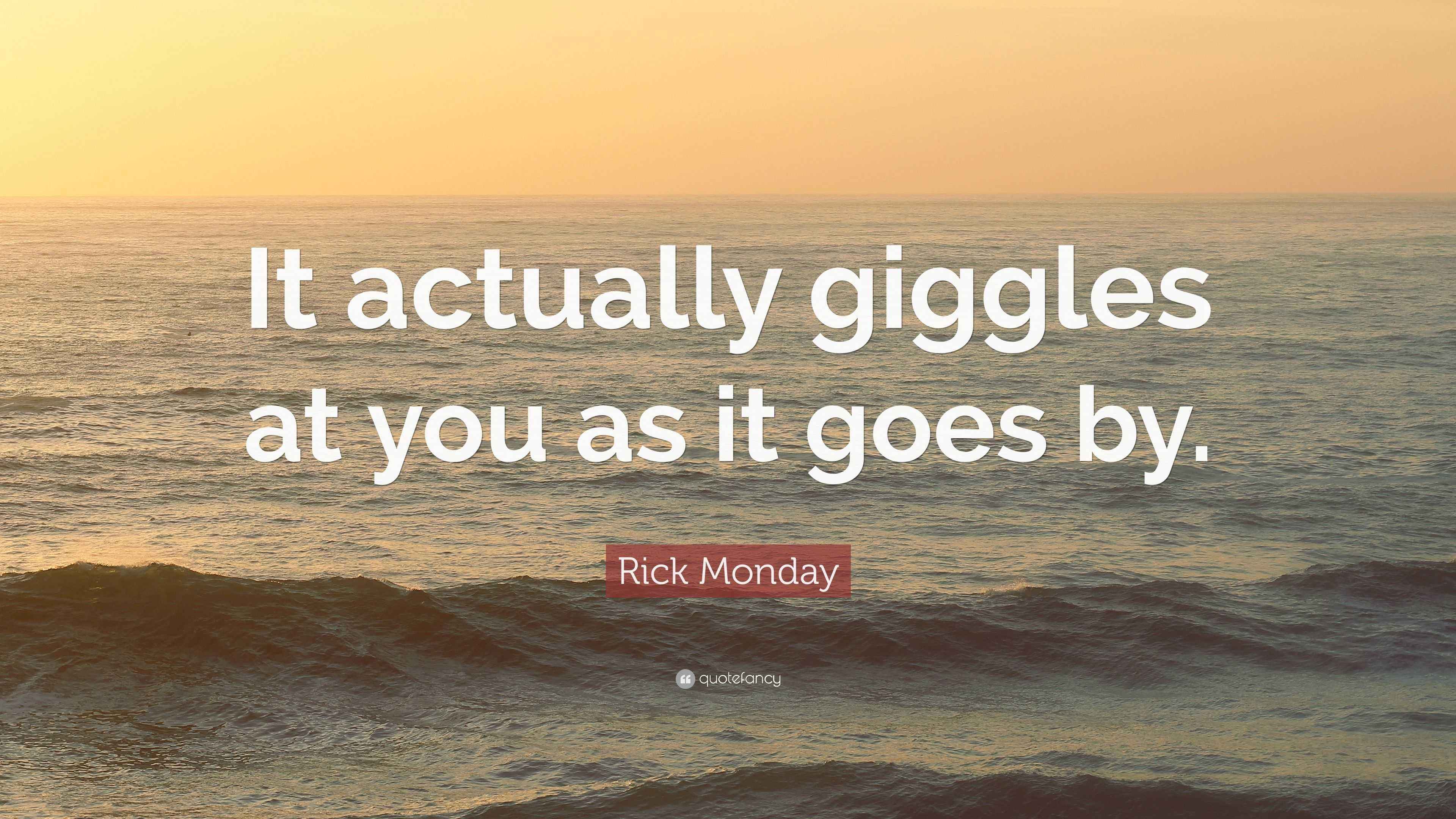 Rick Monday Quote: “It actually giggles at you as it goes by.”
