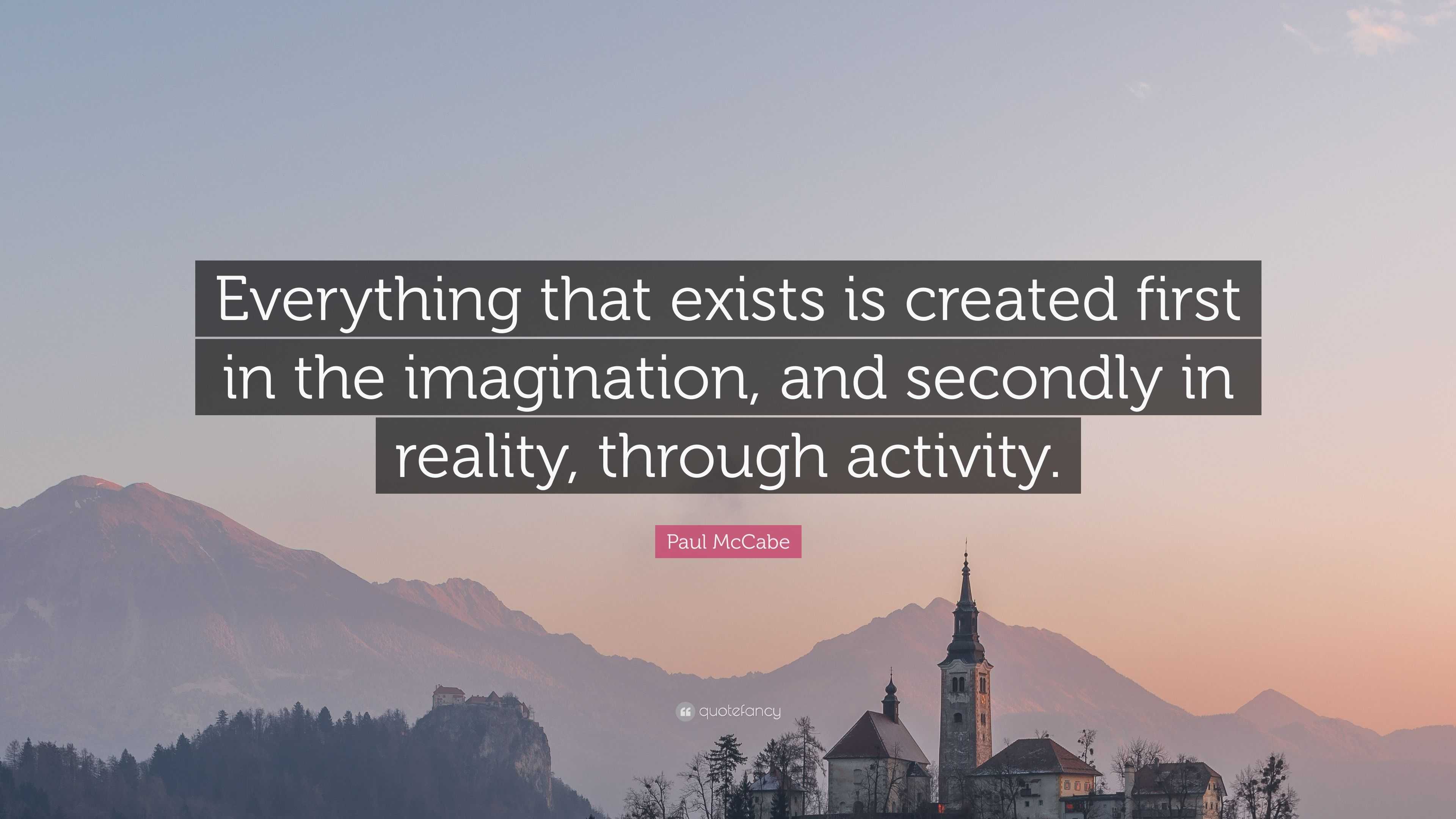 Paul McCabe Quote: “Everything that exists is created first in the ...