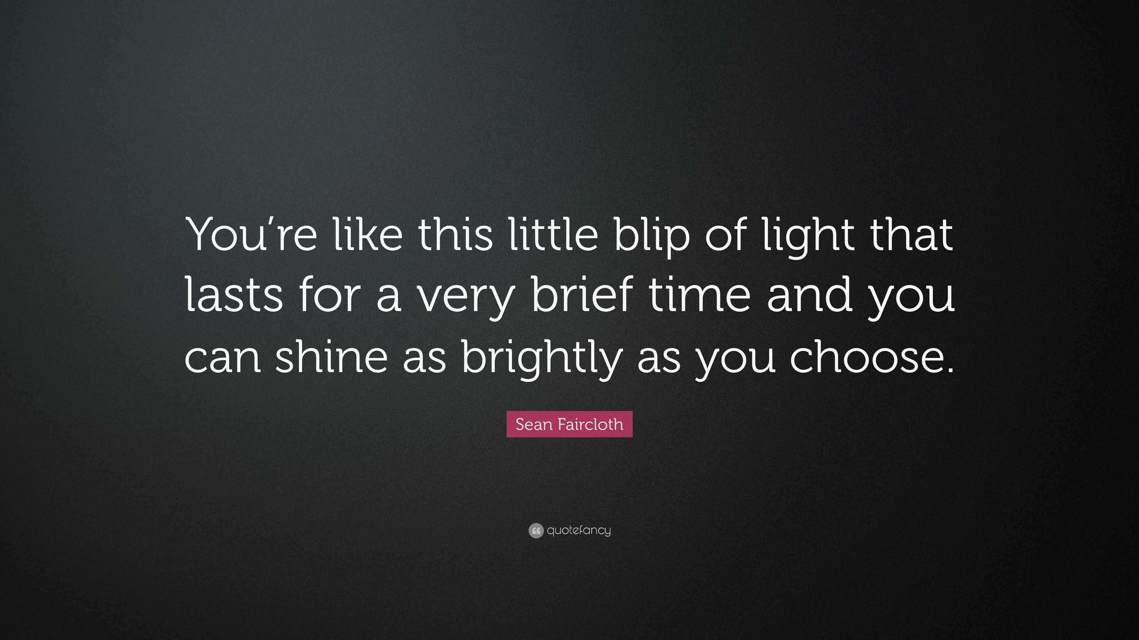 Sean Faircloth Quote: “You’re like this little blip of light that lasts ...