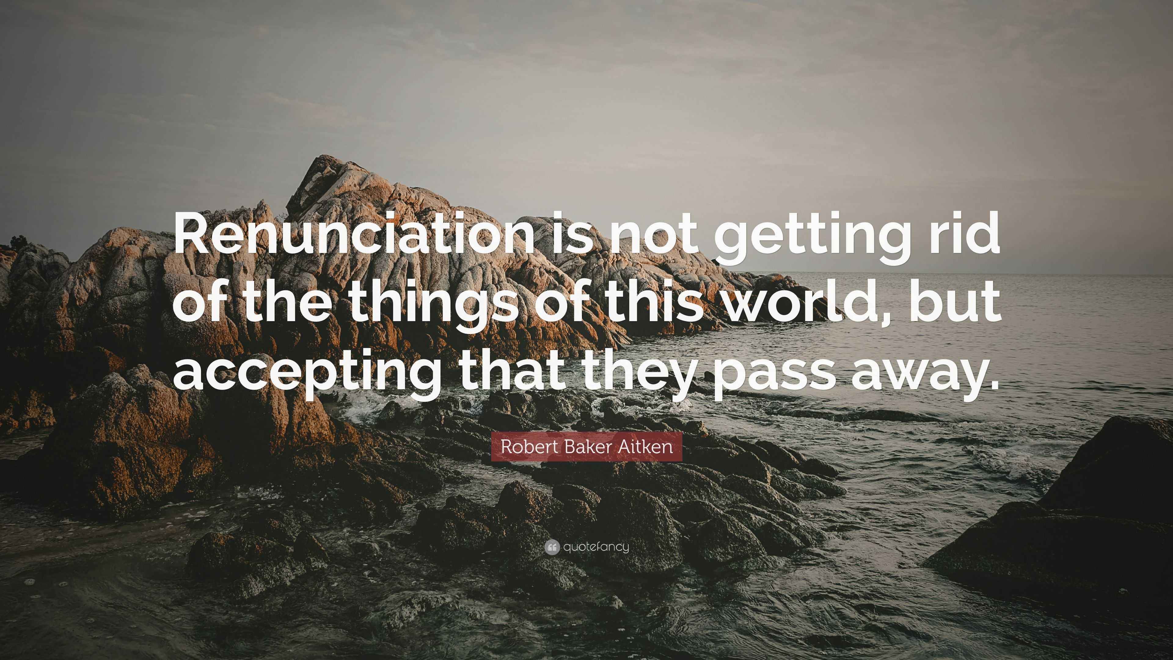 Robert Baker Aitken Quote: “Renunciation is not getting rid of the ...