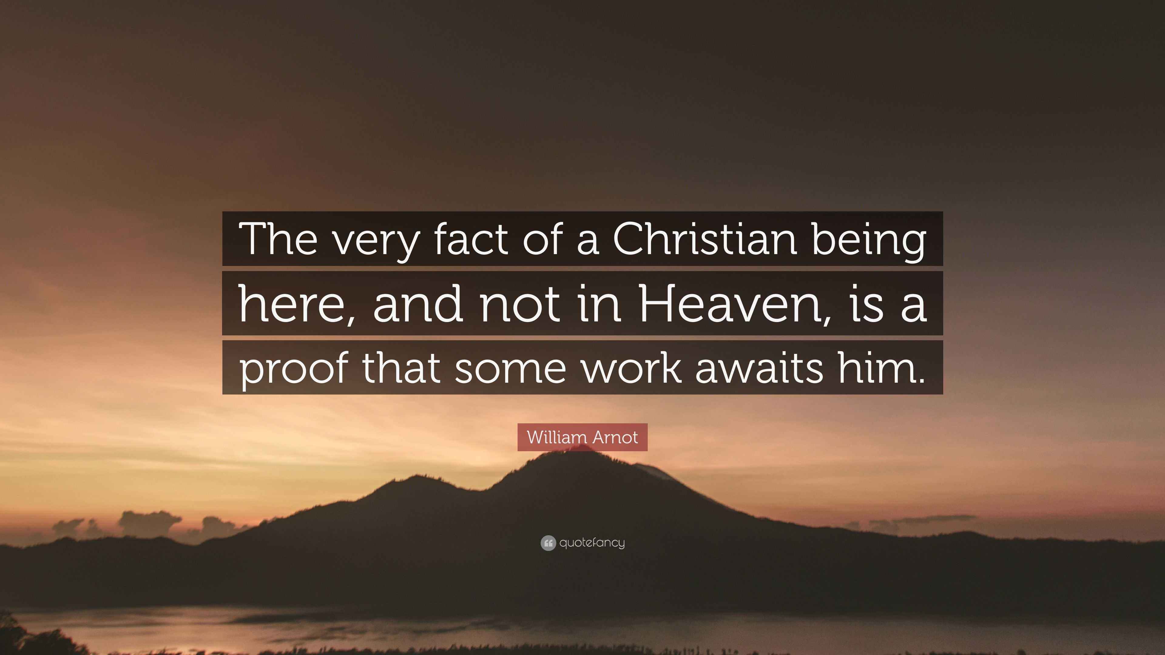 William Arnot Quote: “The very fact of a Christian being here, and not ...