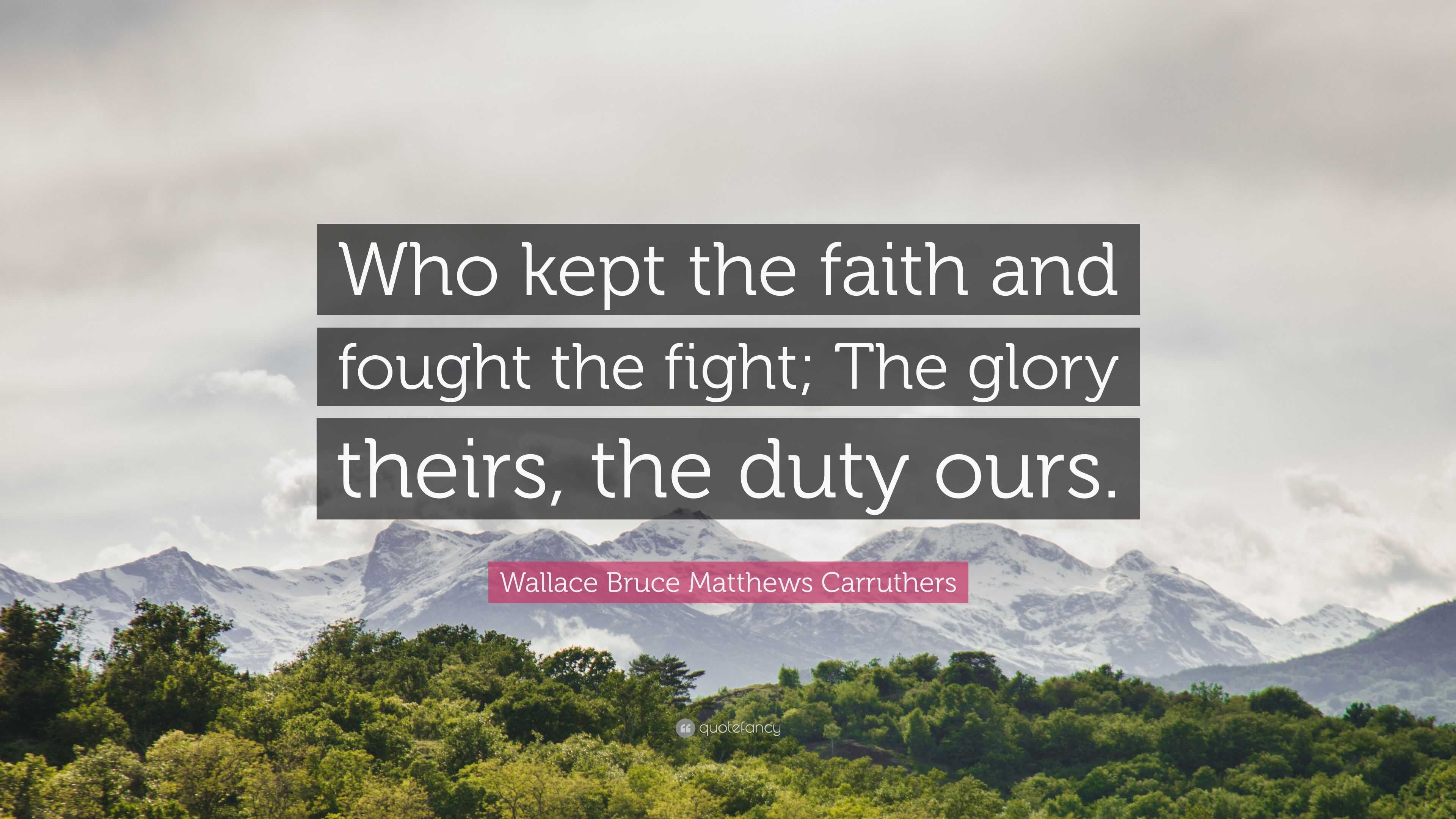 Wallace Bruce Matthews Carruthers Quote: “Who kept the faith and fought ...