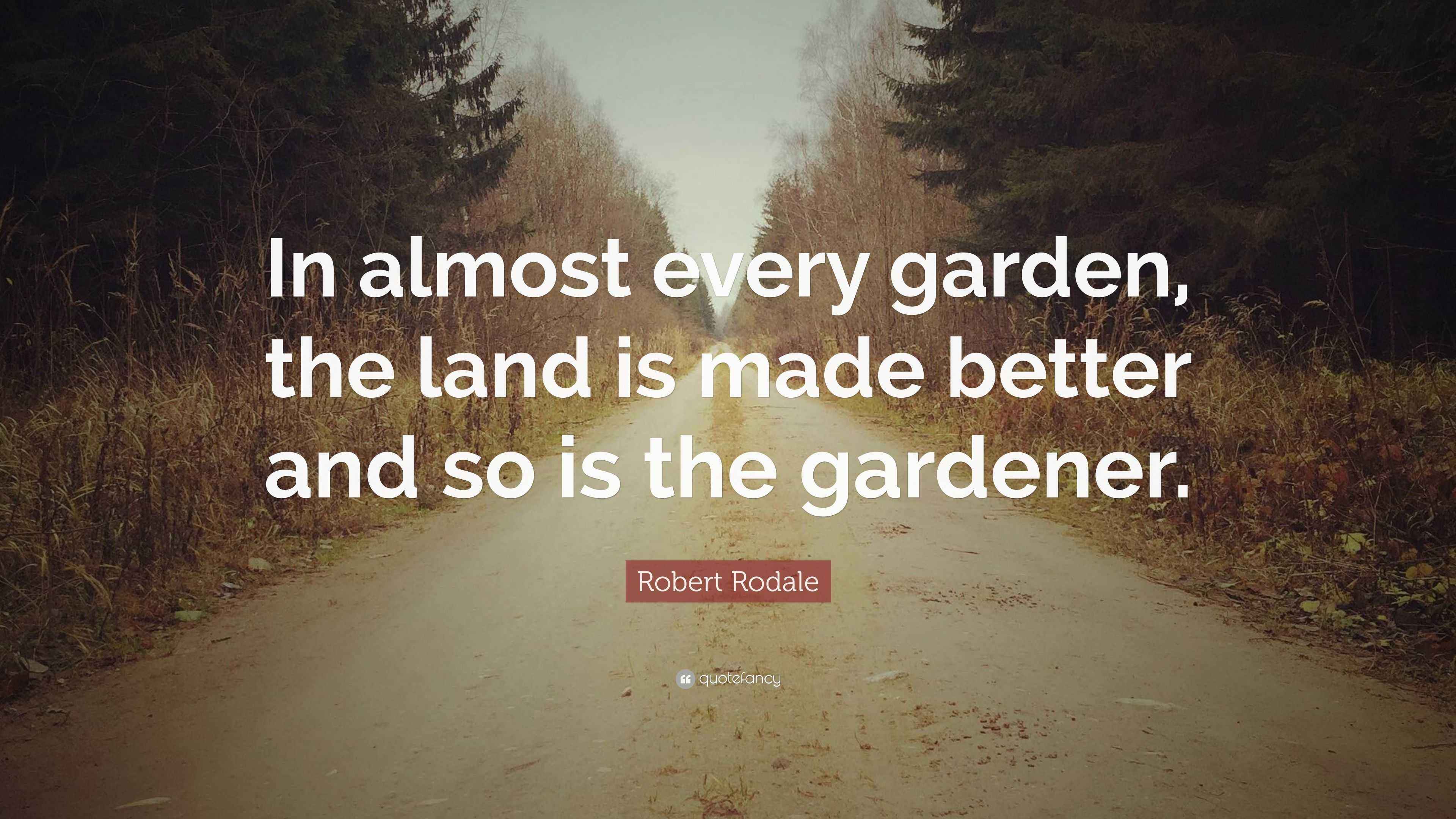Robert Rodale Quote: “In almost every garden, the land is made better ...