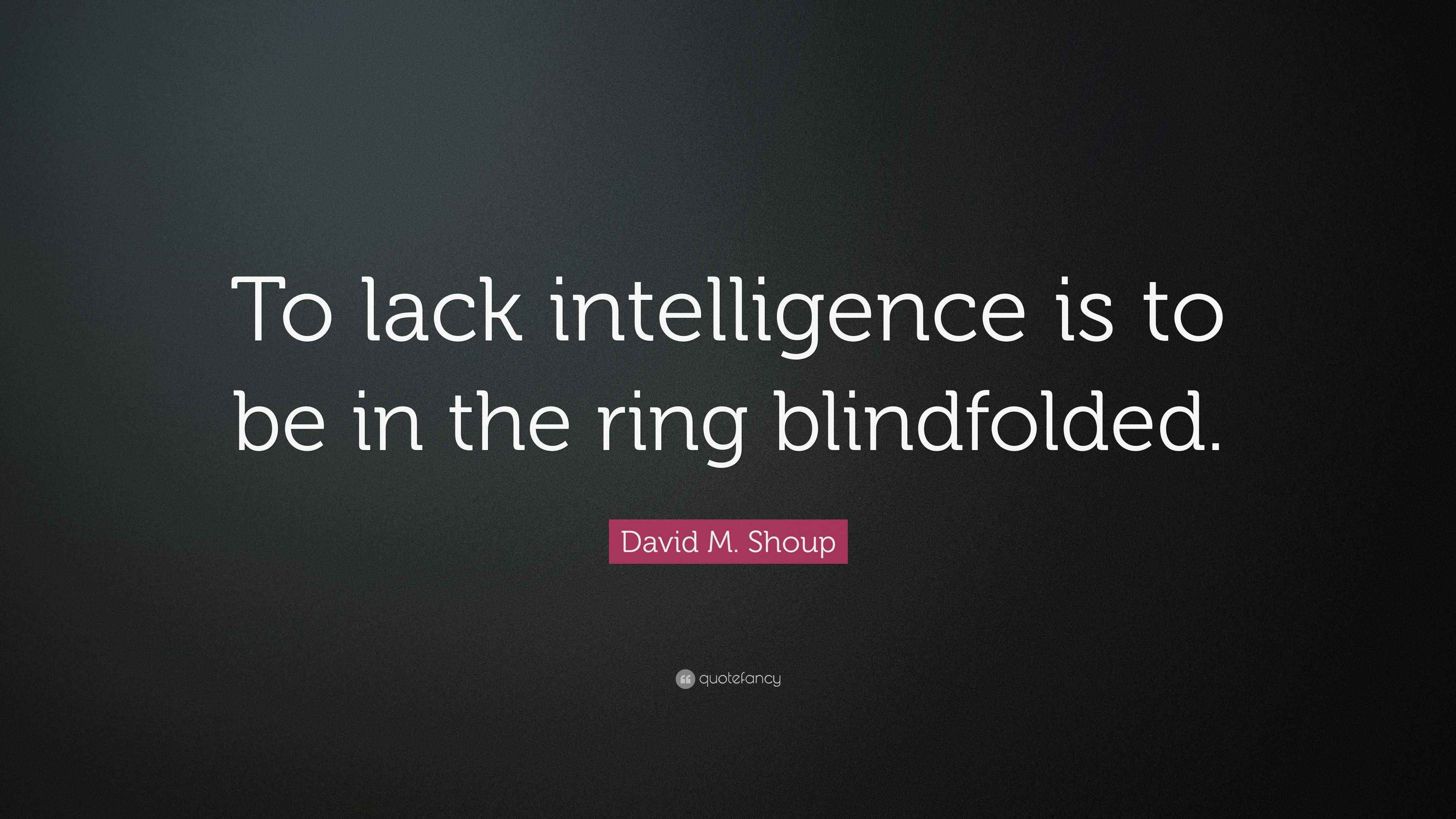 David M. Shoup Quote: “To lack intelligence is to be in the ring ...