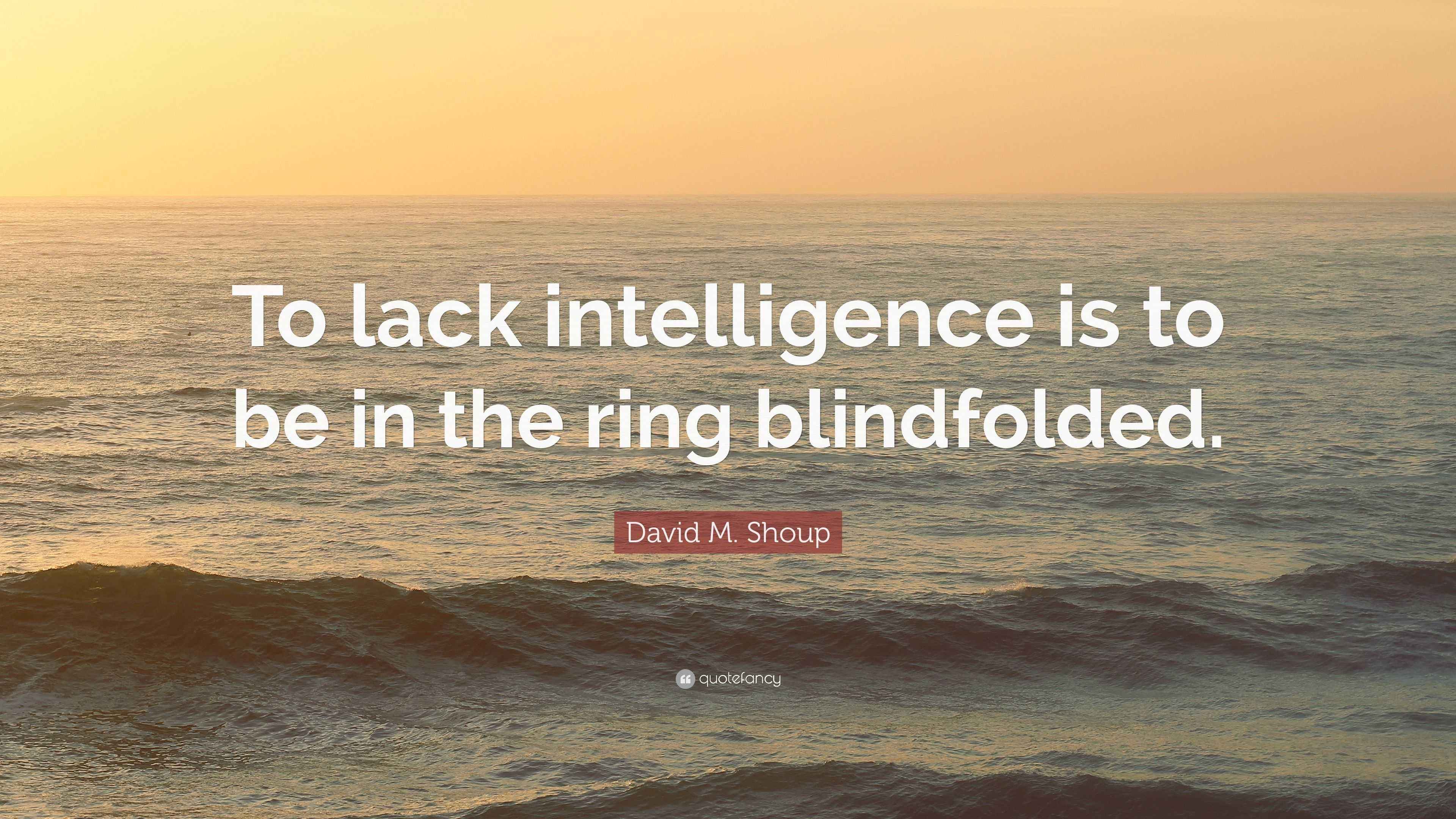 David M. Shoup Quote: “To lack intelligence is to be in the ring ...