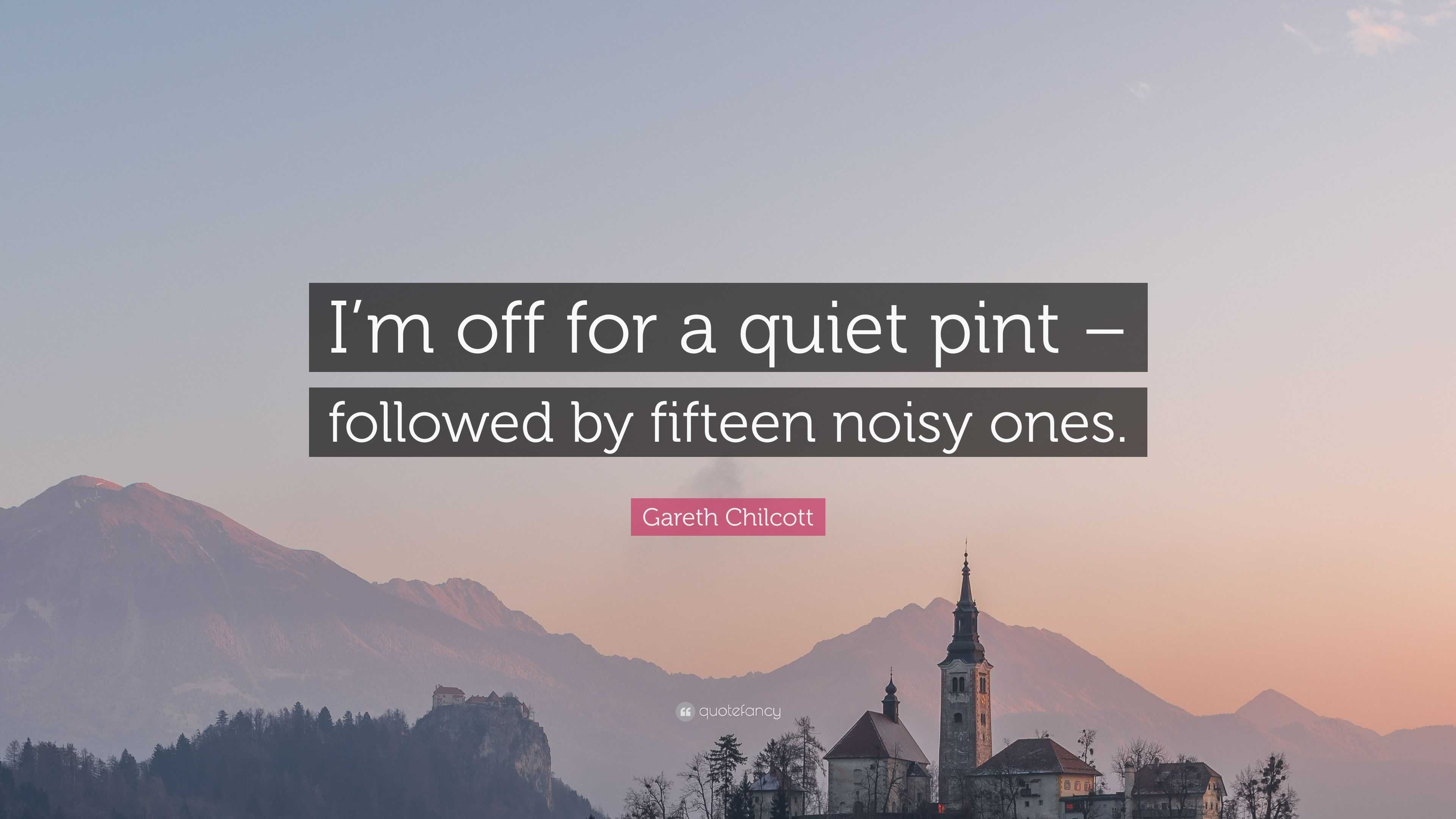 Gareth Chilcott Quote: “I’m off for a quiet pint – followed by fifteen ...