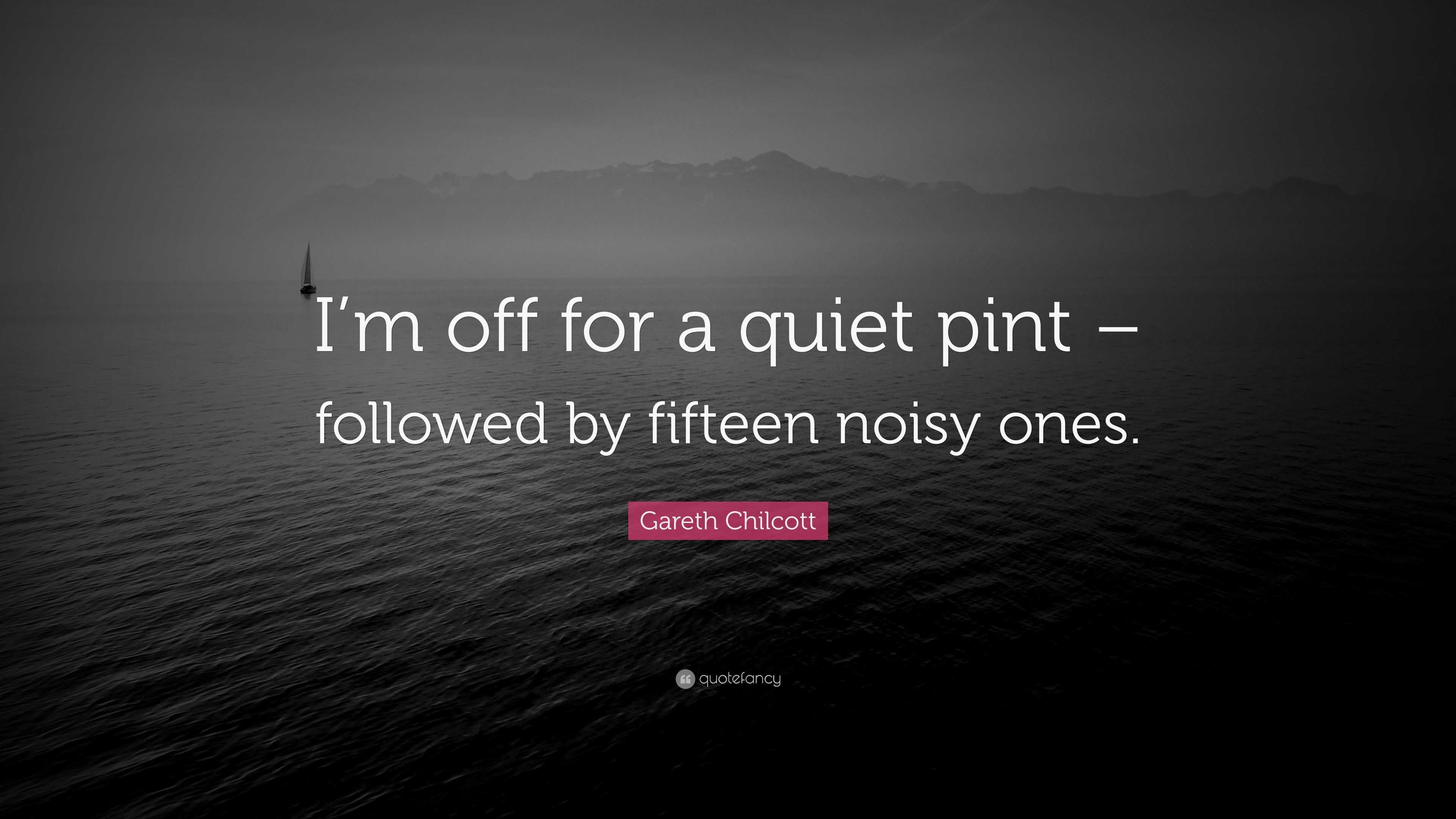 Gareth Chilcott Quote: “I’m off for a quiet pint – followed by fifteen ...