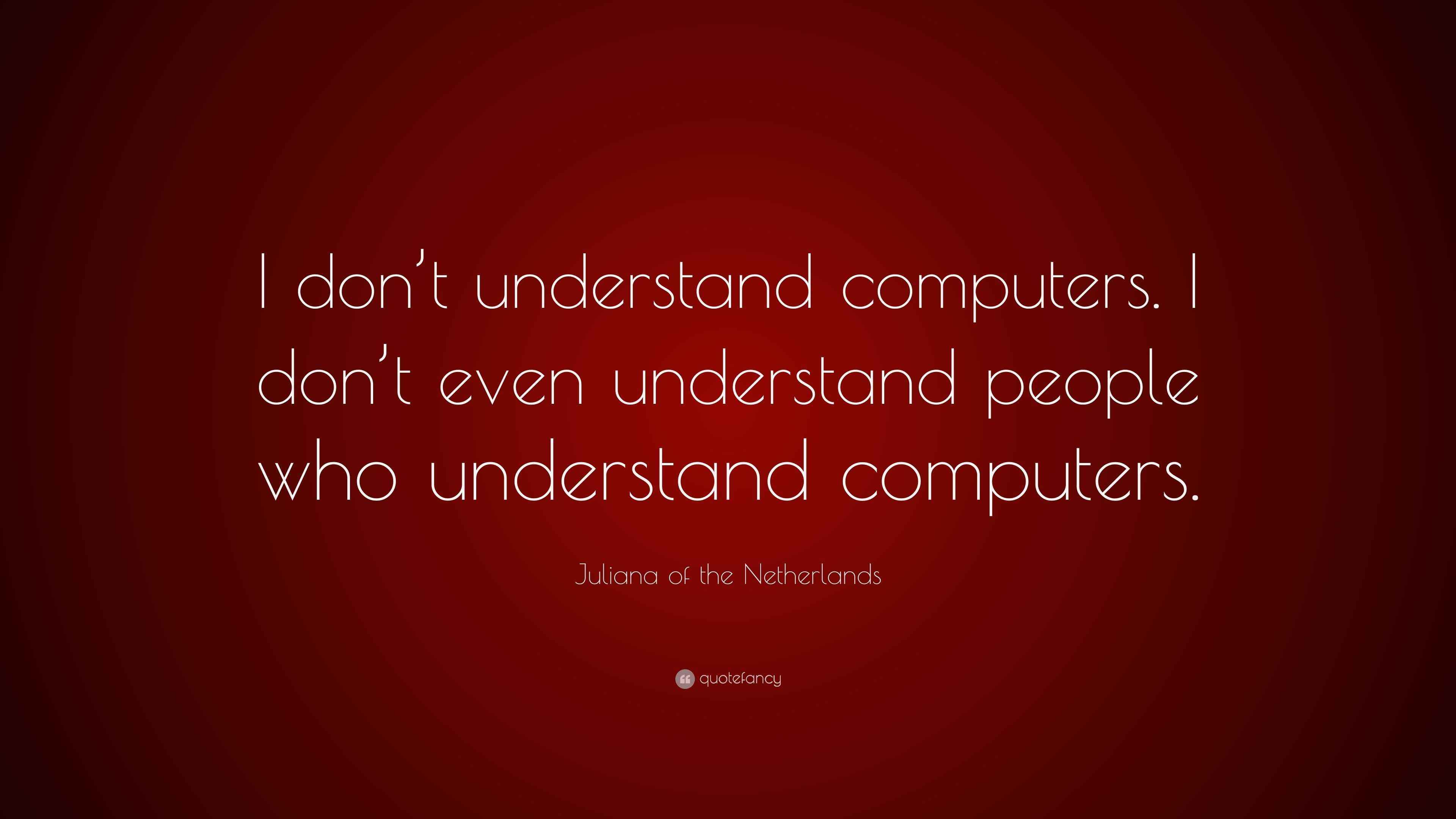 Juliana of the Netherlands Quote: “I don’t understand computers. I don ...
