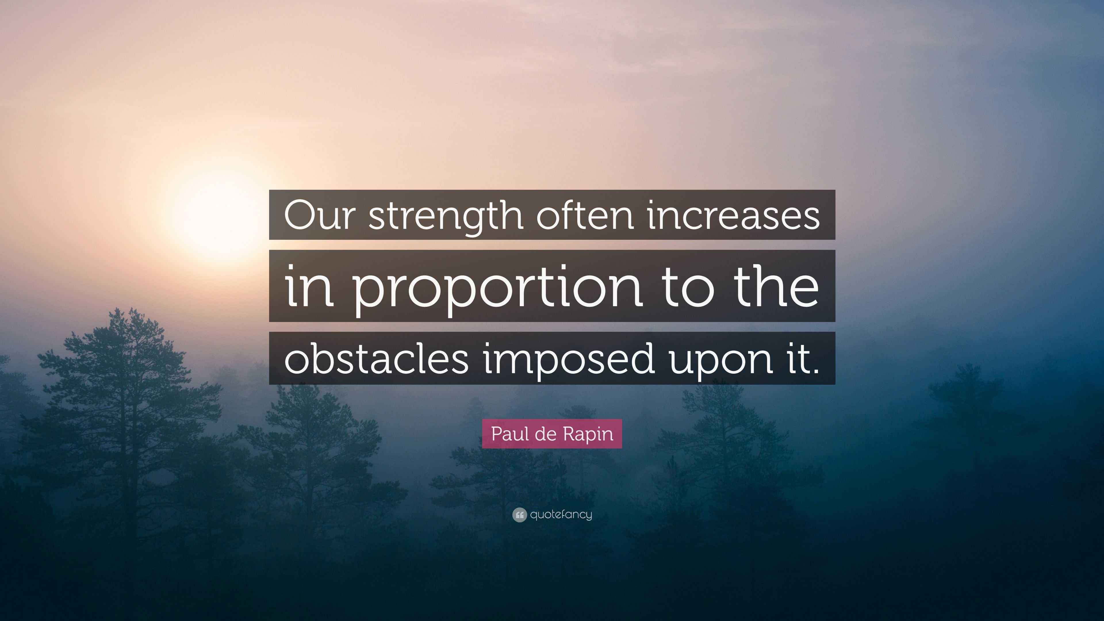Paul de Rapin Quote: “Our strength often increases in proportion to the ...