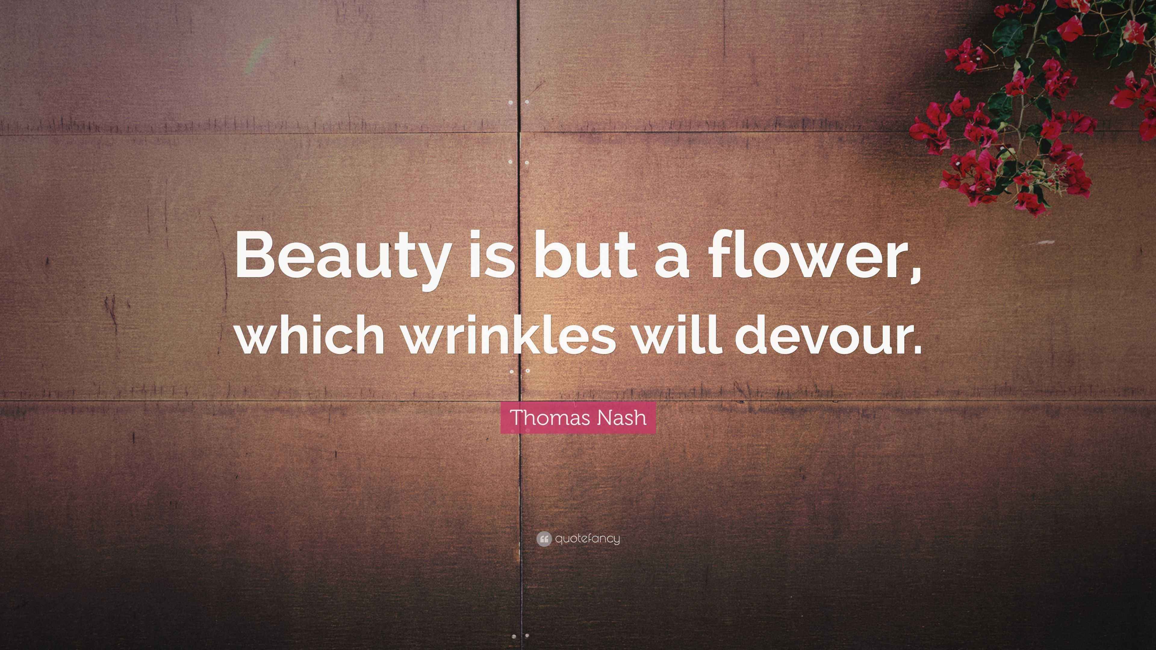 Thomas Nash Quote: “Beauty is but a flower, which wrinkles will devour.”