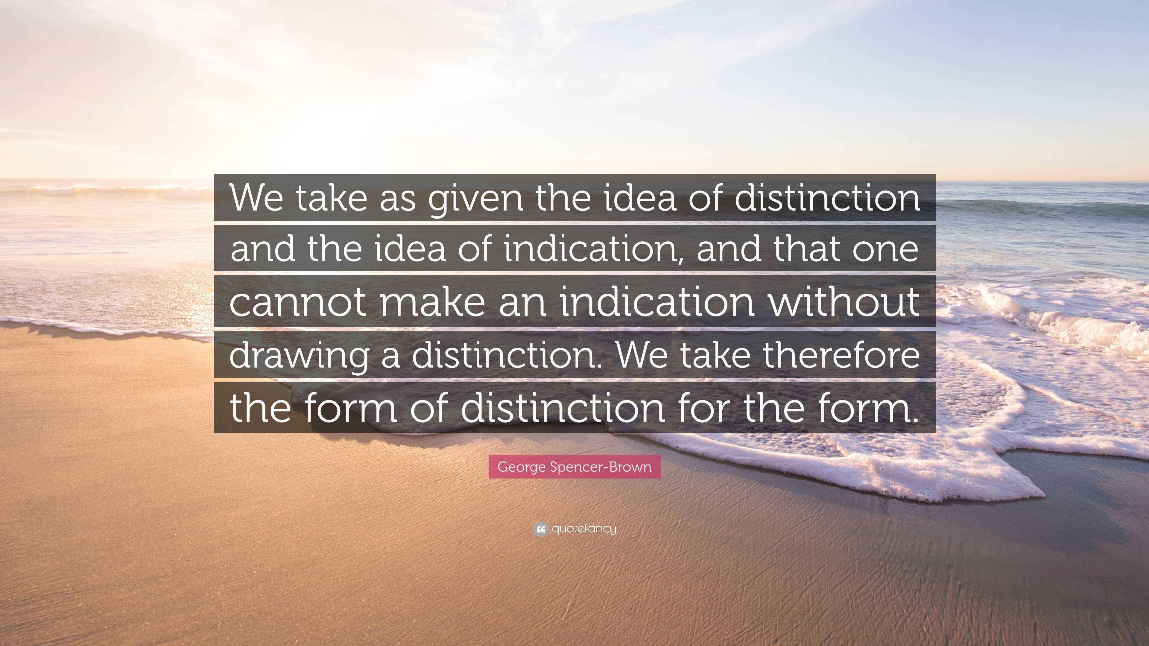 George Spencer-Brown Quote: “We take as given the idea of distinction ...