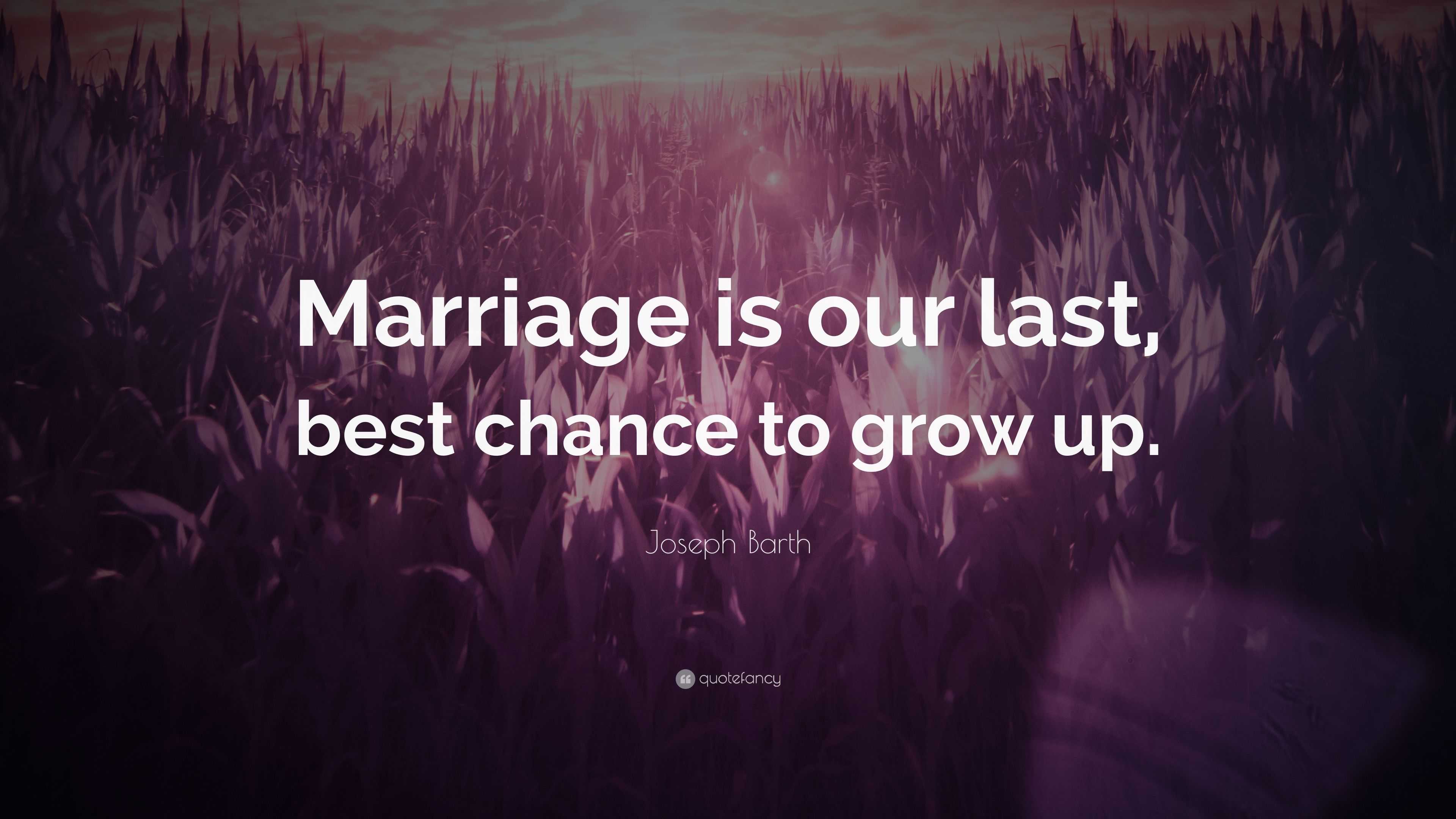 Joseph Barth Quote: “Marriage is our last, best chance to grow up.”