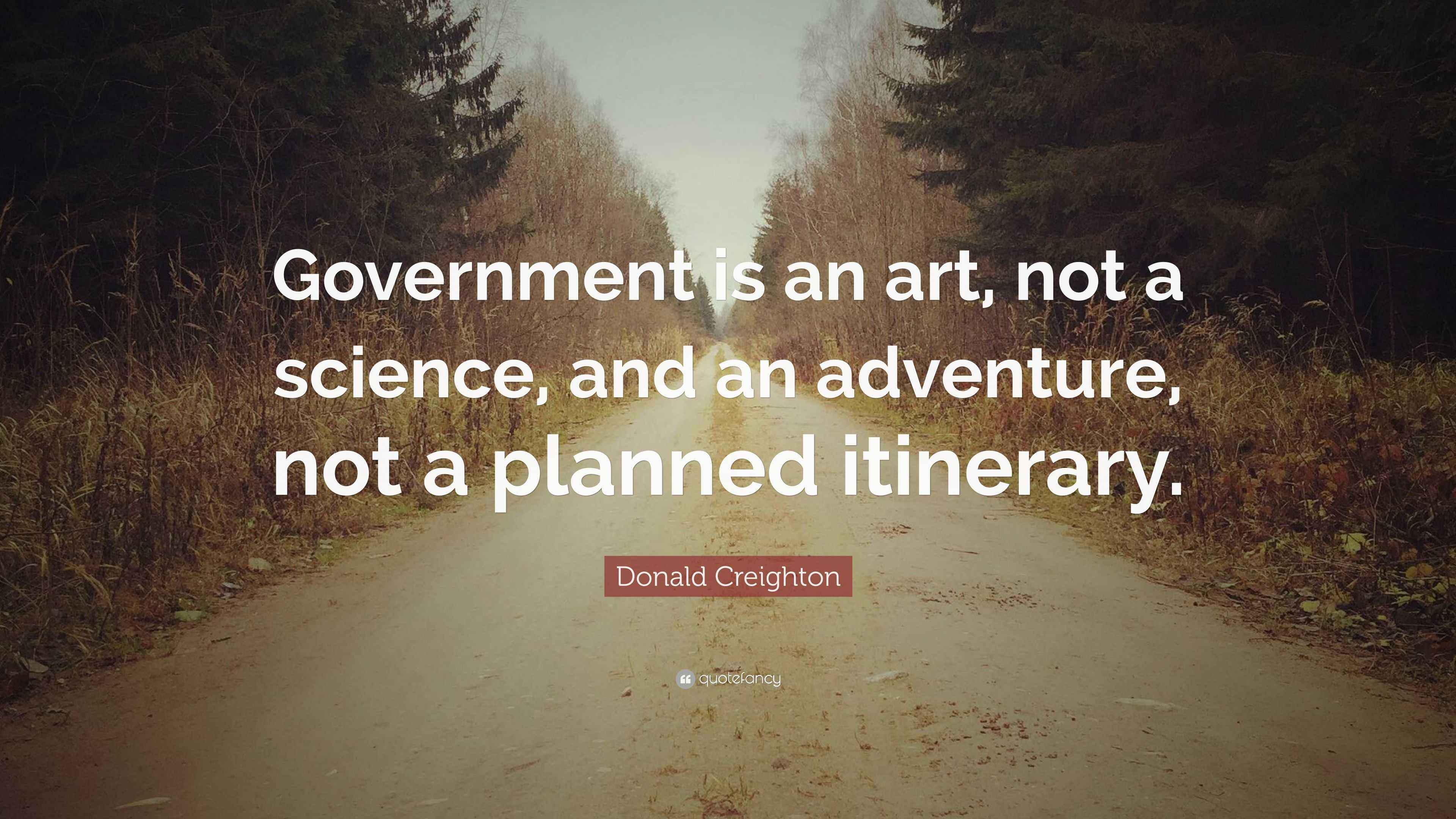 Donald Creighton Quote: “Government is an art, not a science, and an ...