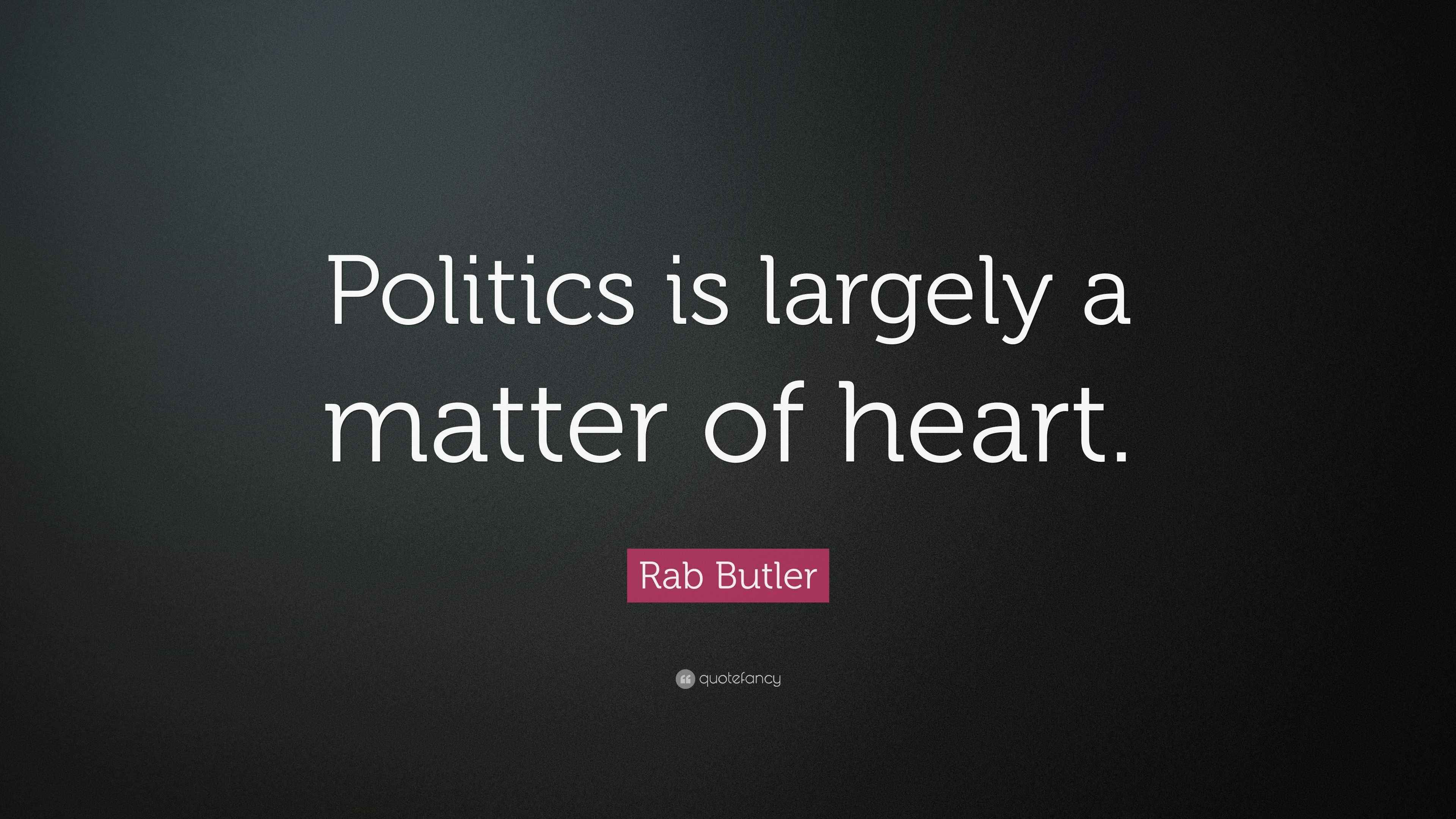 Rab Butler Quote: “Politics is largely a matter of heart.”