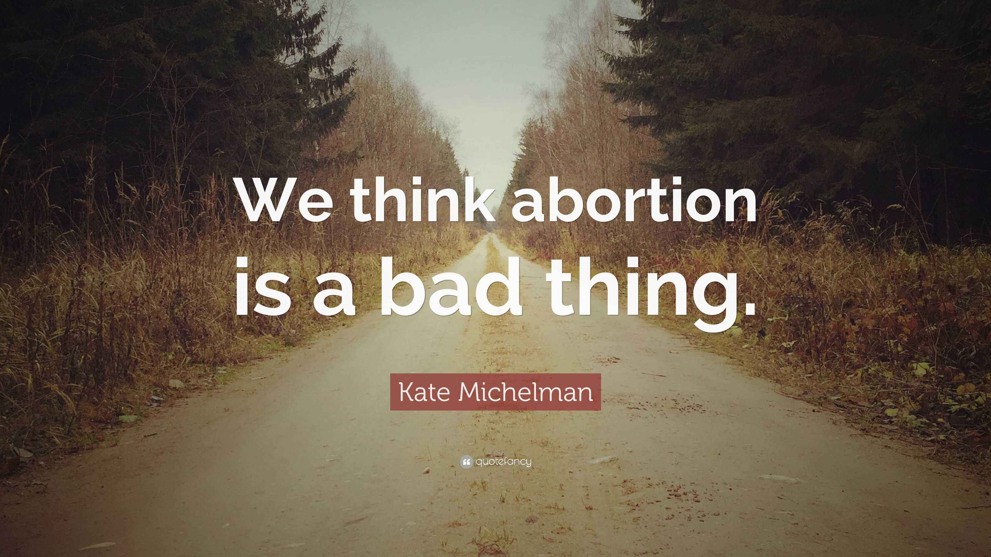 Kate Michelman Quote: “We think abortion is a bad thing.”