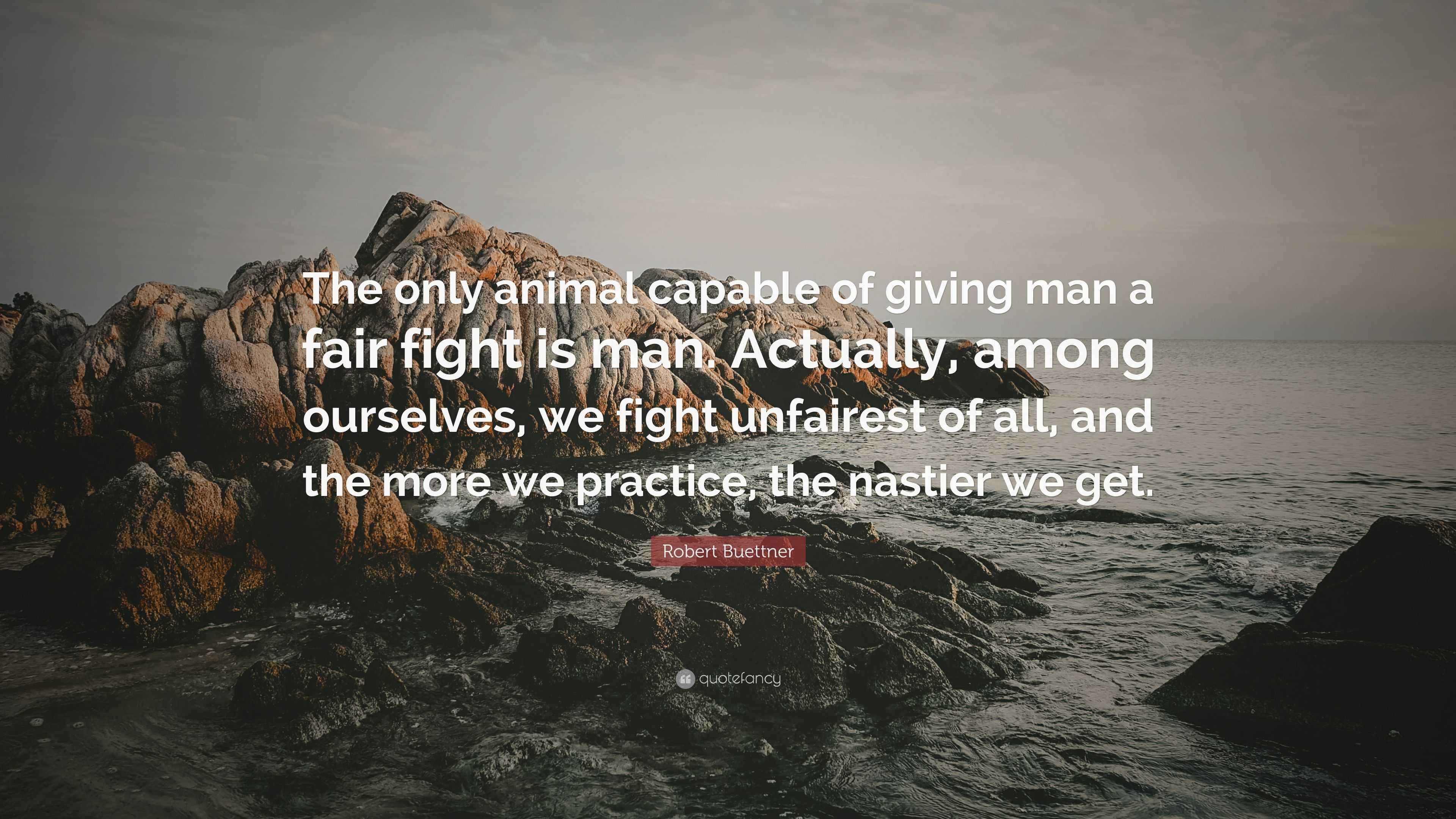 Robert Buettner Quote: “The only animal capable of giving man a fair ...