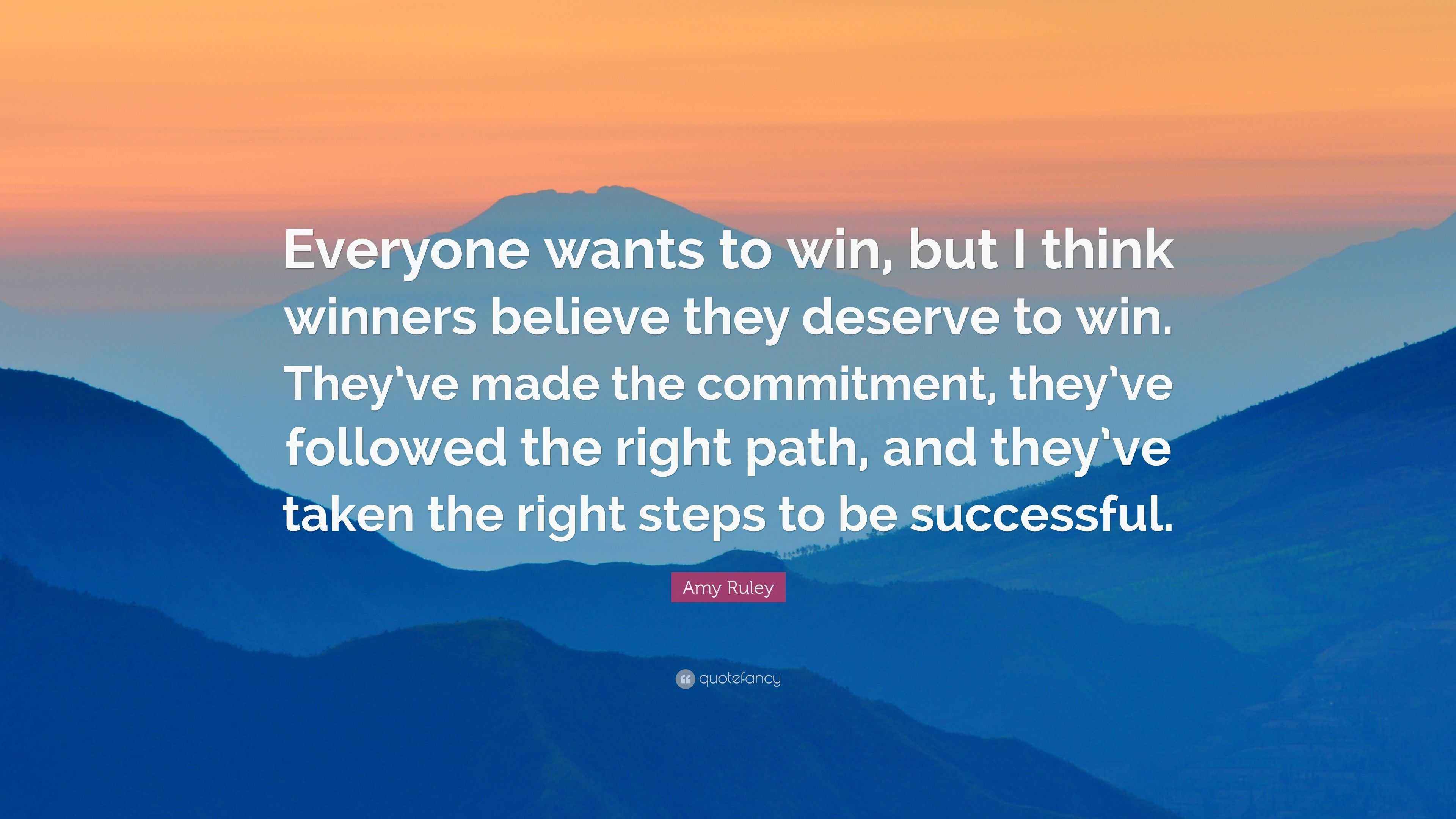 Amy Ruley Quote: “Everyone wants to win, but I think winners believe ...