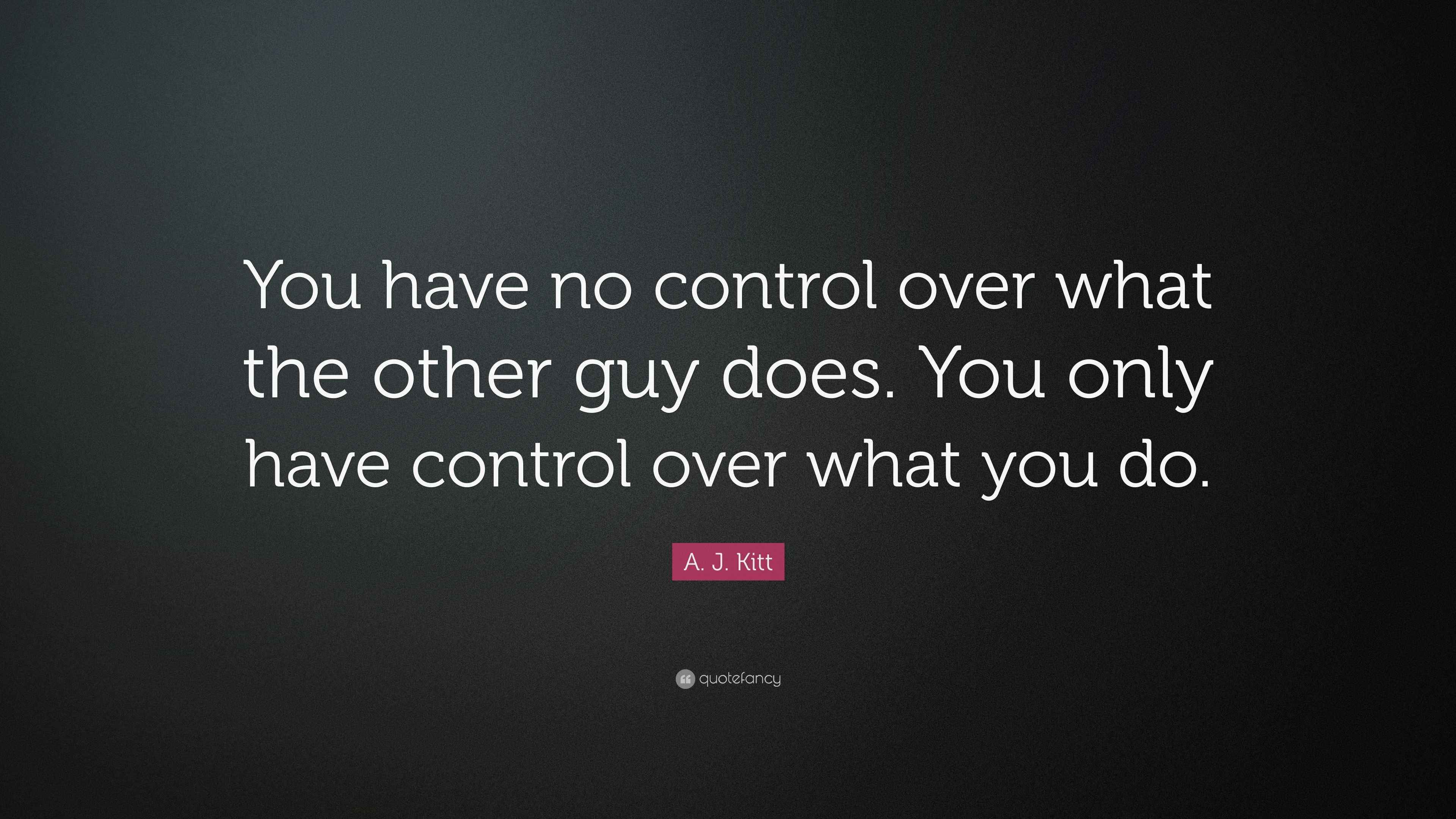 A. J. Kitt Quote: “You have no control over what the other guy does ...