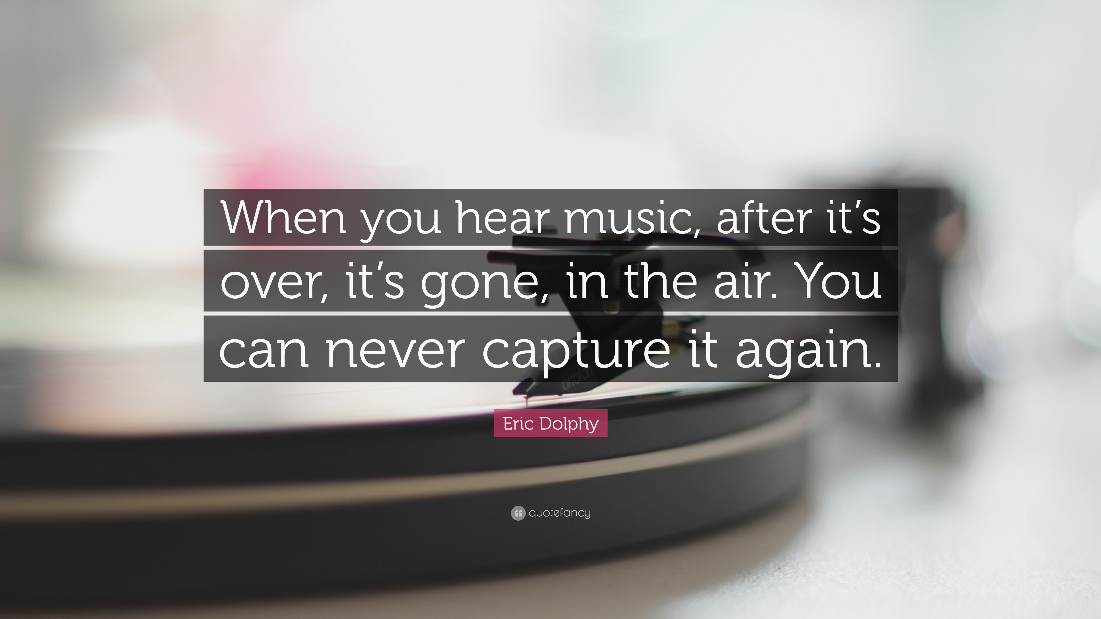 Eric Dolphy Quote: “When you hear music, after it’s over, it’s gone, in ...