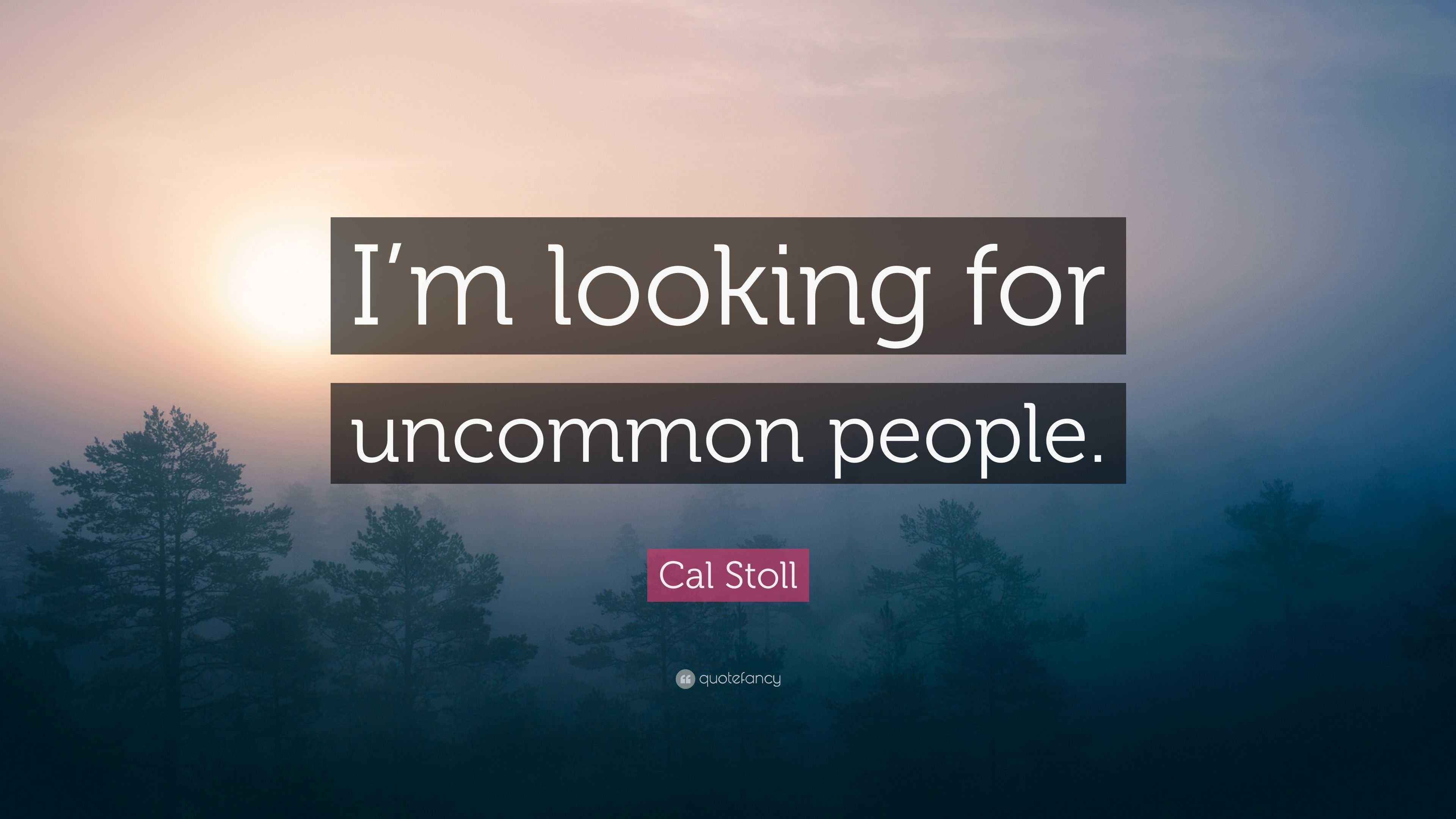 Cal Stoll Quote: “I’m looking for uncommon people.”