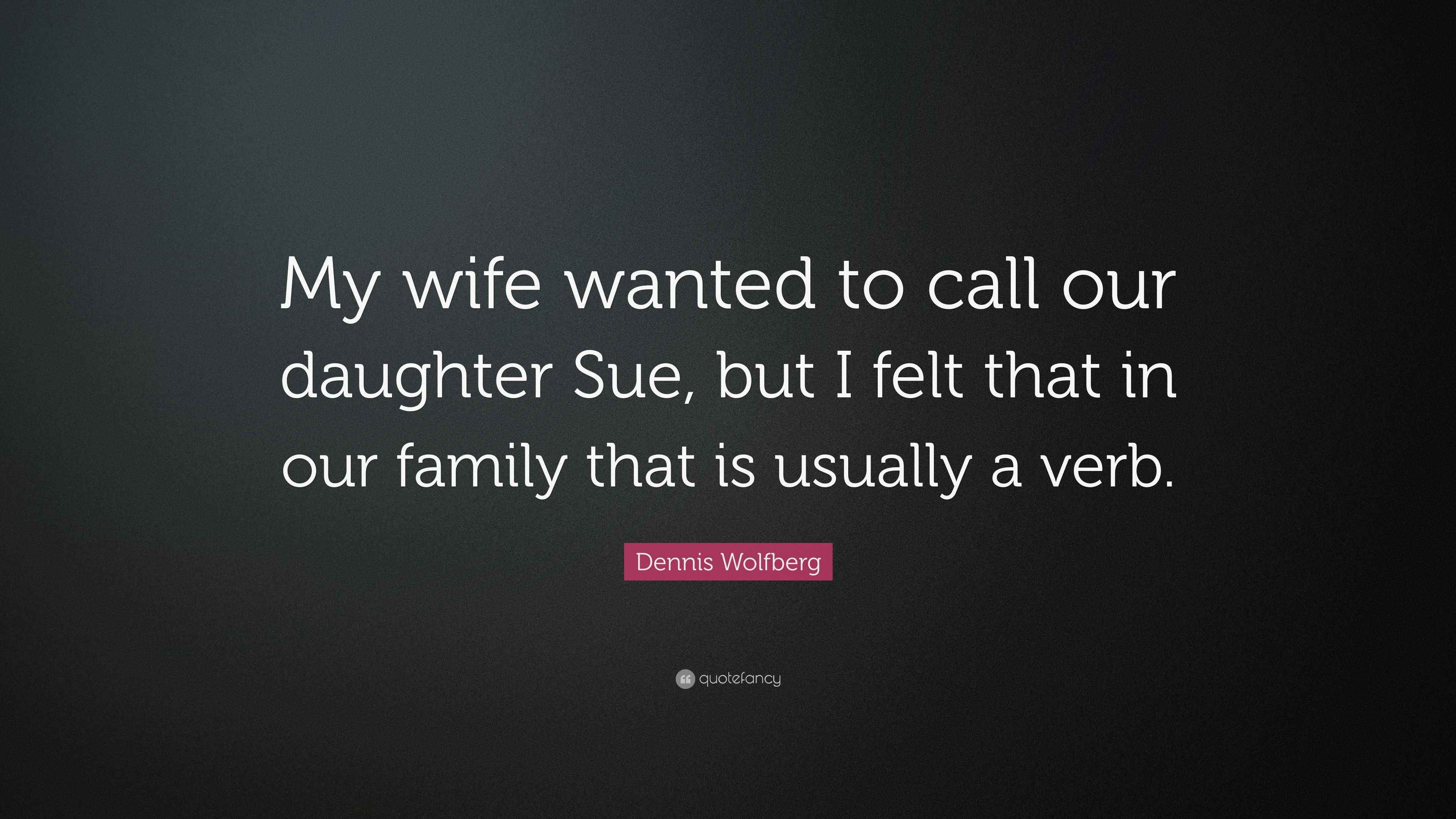 Dennis Wolfberg Quote: “My wife wanted to call our daughter Sue, but I ...