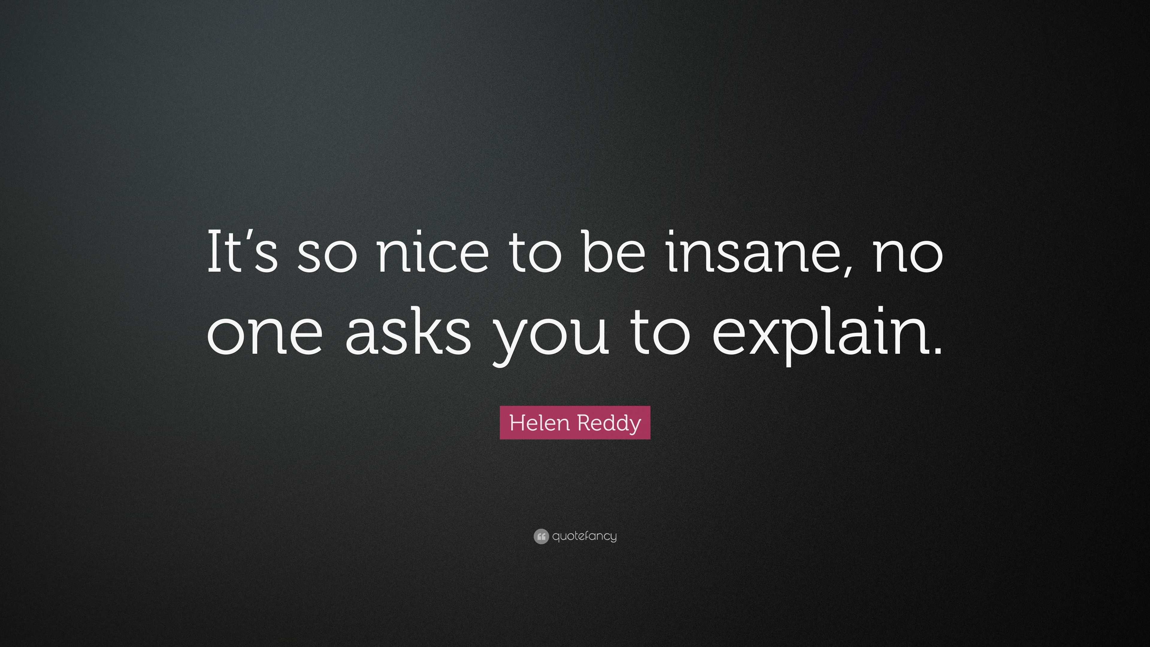 Helen Reddy Quote: “It’s so nice to be insane, no one asks you to explain.”
