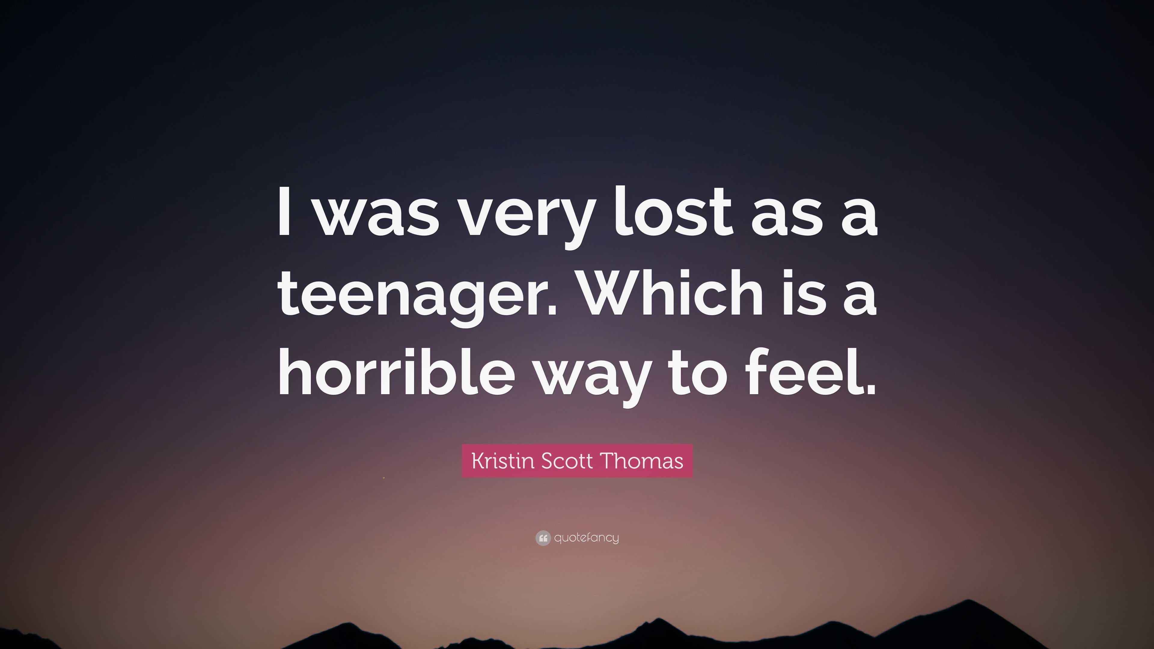 Kristin Scott Thomas Quote: “I was very lost as a teenager. Which is a ...