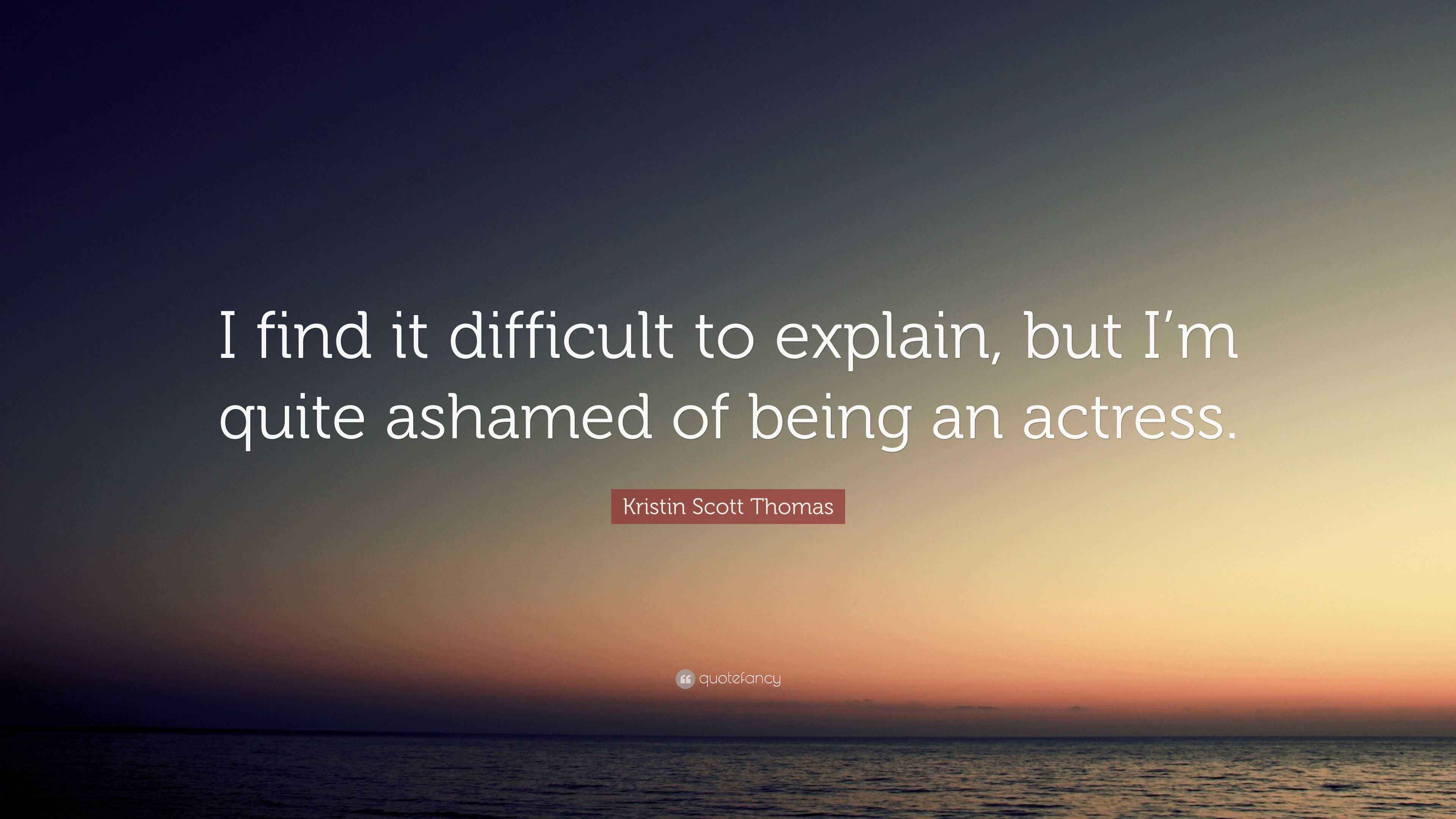 Kristin Scott Thomas Quote: “I find it difficult to explain, but I’m ...
