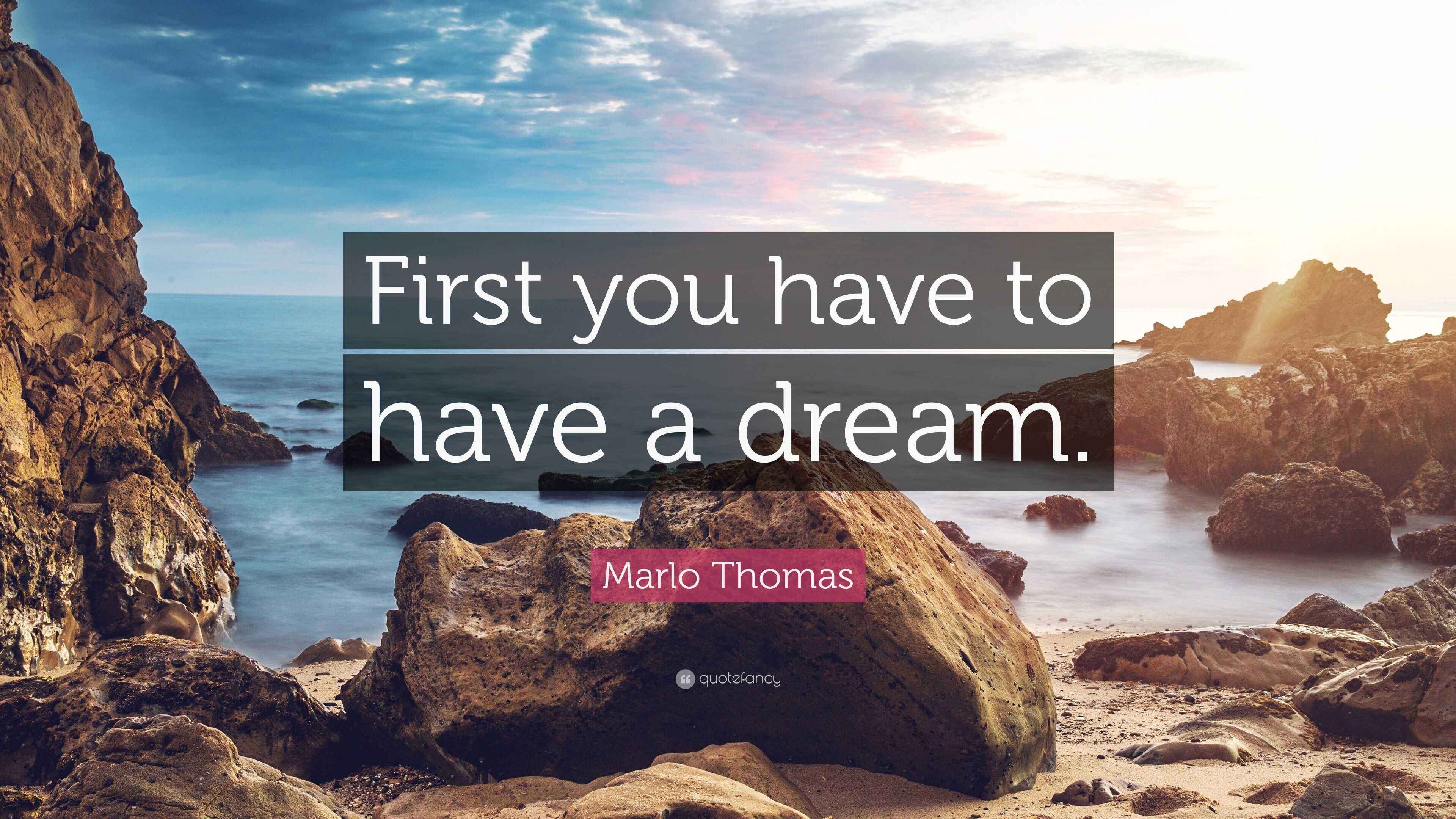 Marlo Thomas Quote: “First you have to have a dream.”