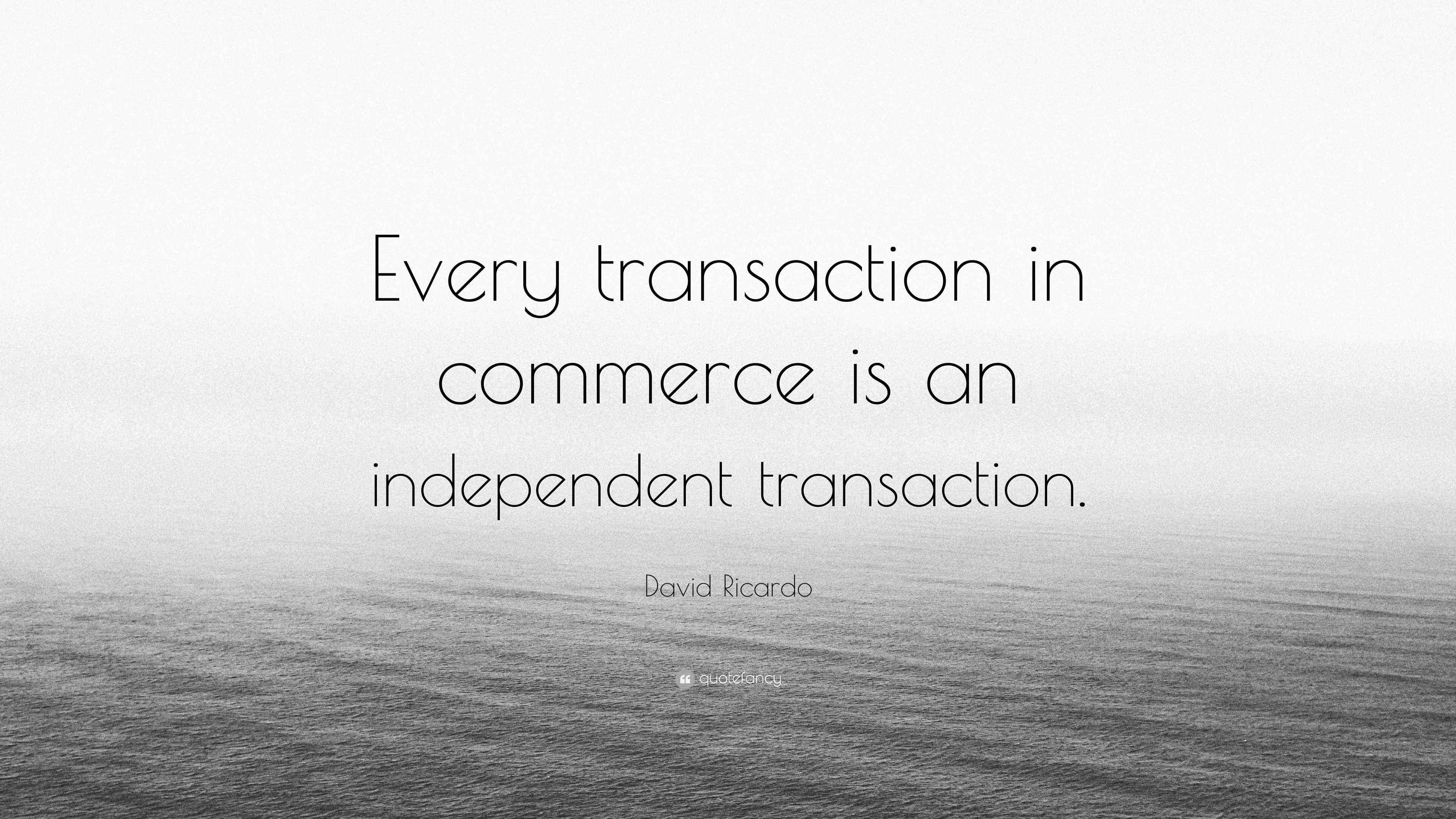 David Ricardo Quote: “Every transaction in commerce is an independent ...