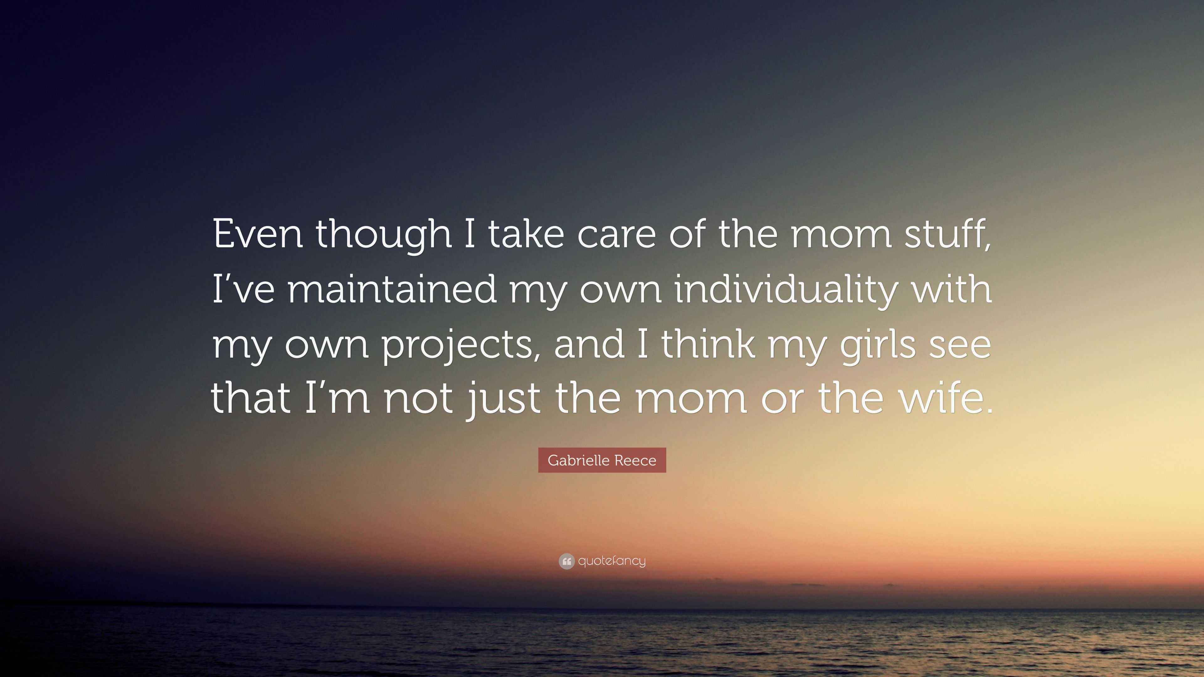 Gabrielle Reece Quote: “Even though I take care of the mom stuff, I’ve ...