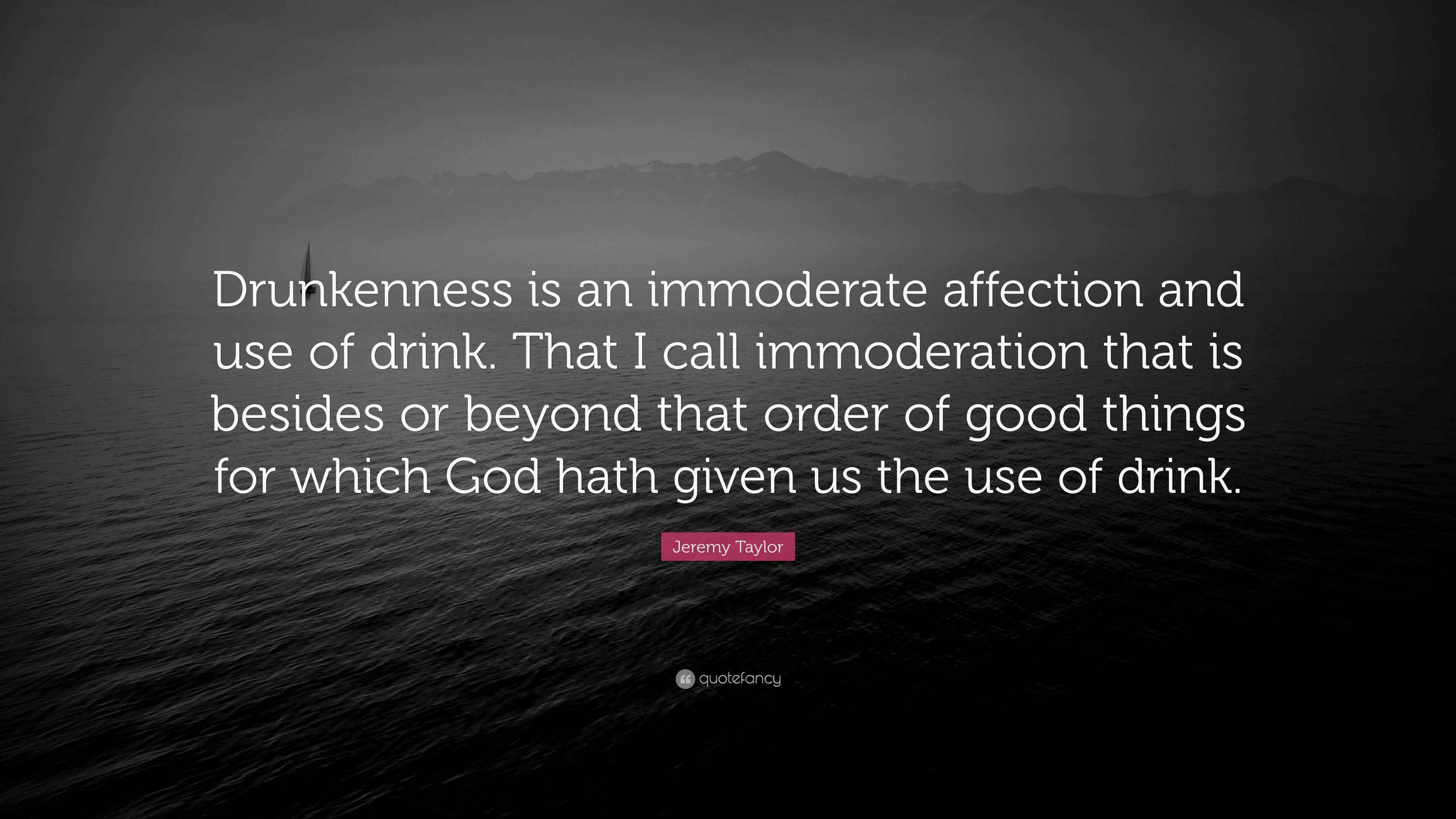 Jeremy Taylor Quote: “Drunkenness is an immoderate affection and use of ...