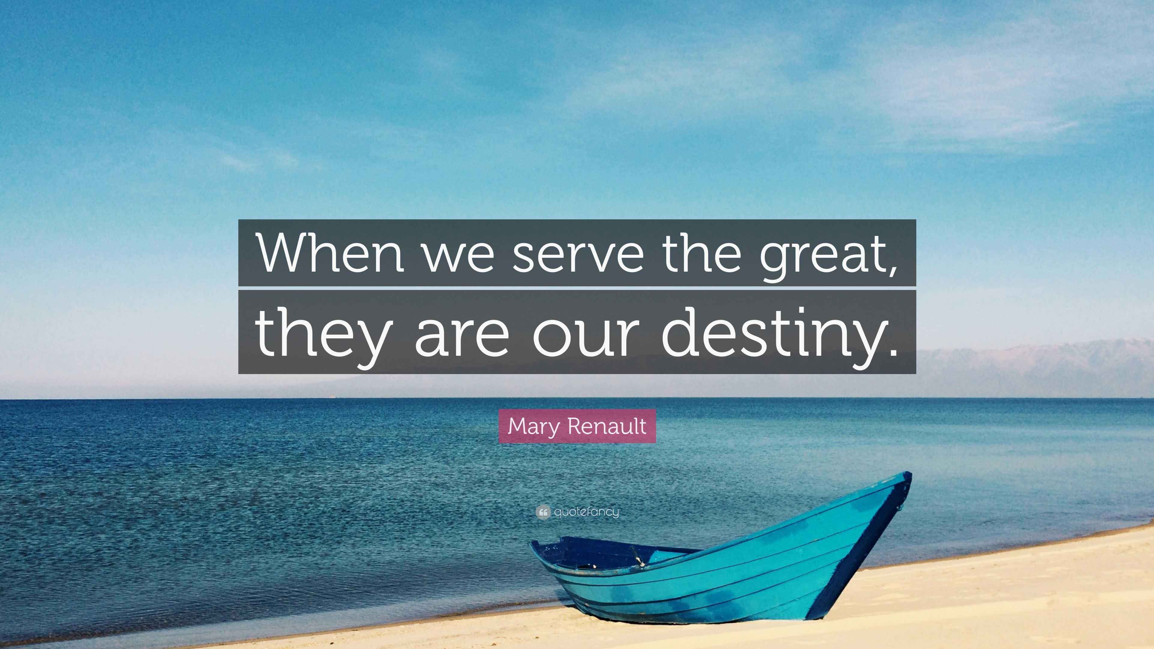 Mary Renault Quote: “When we serve the great, they are our destiny.”