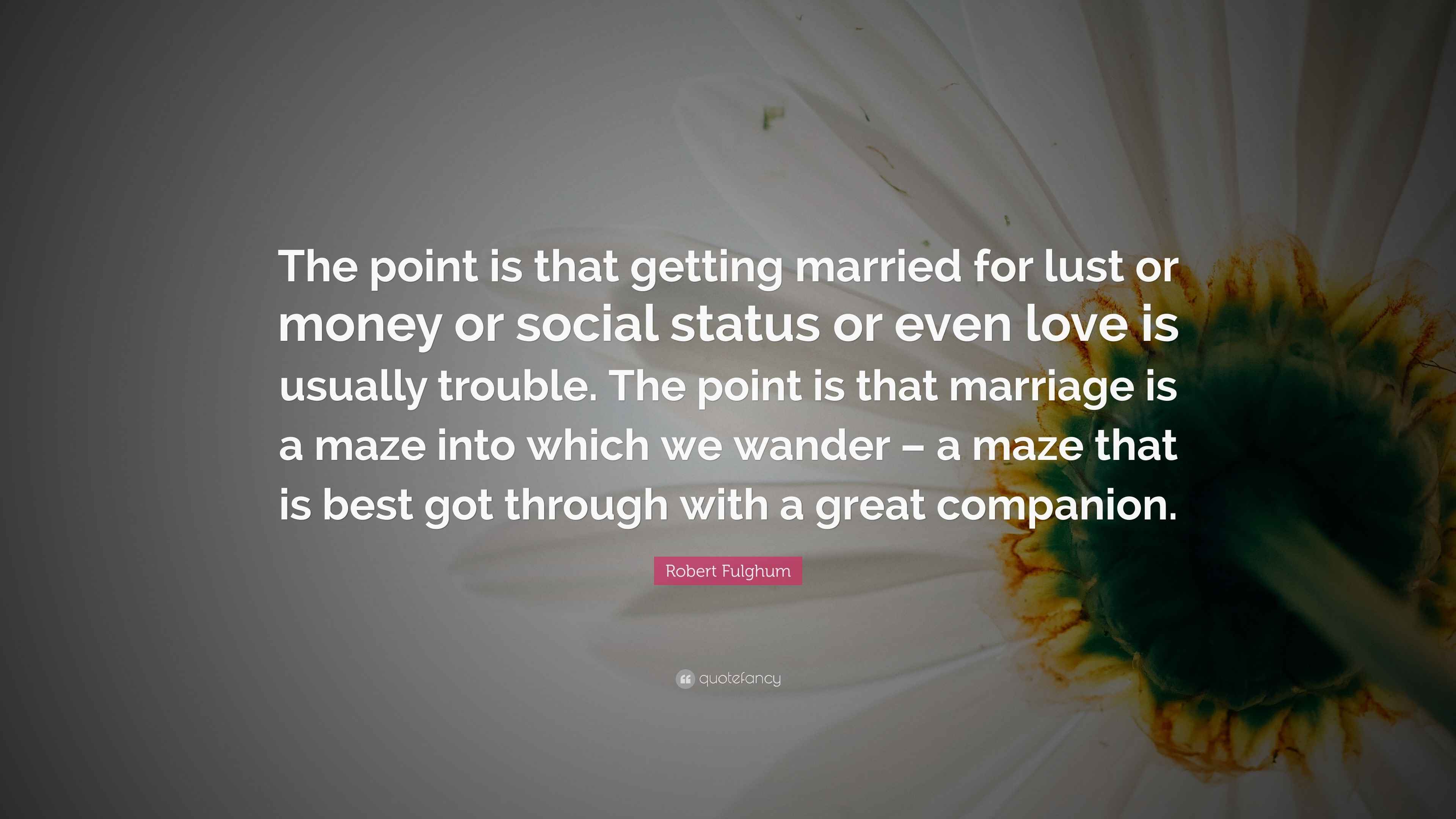 Robert Fulghum Quote: “The point is that getting married for lust or ...