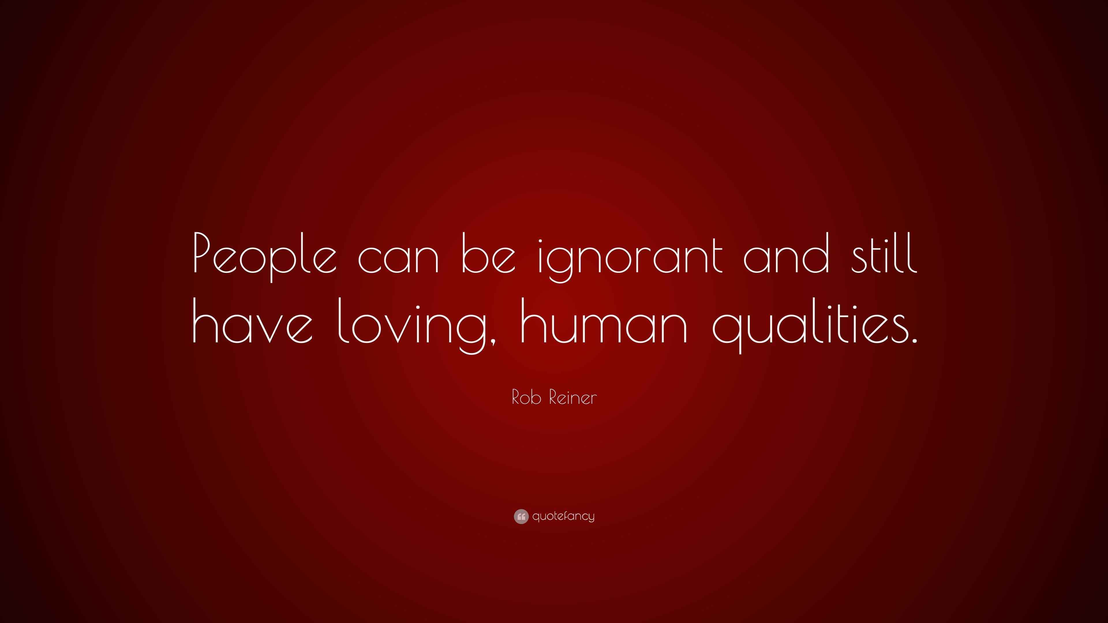 Rob Reiner Quote: “People can be ignorant and still have loving, human ...