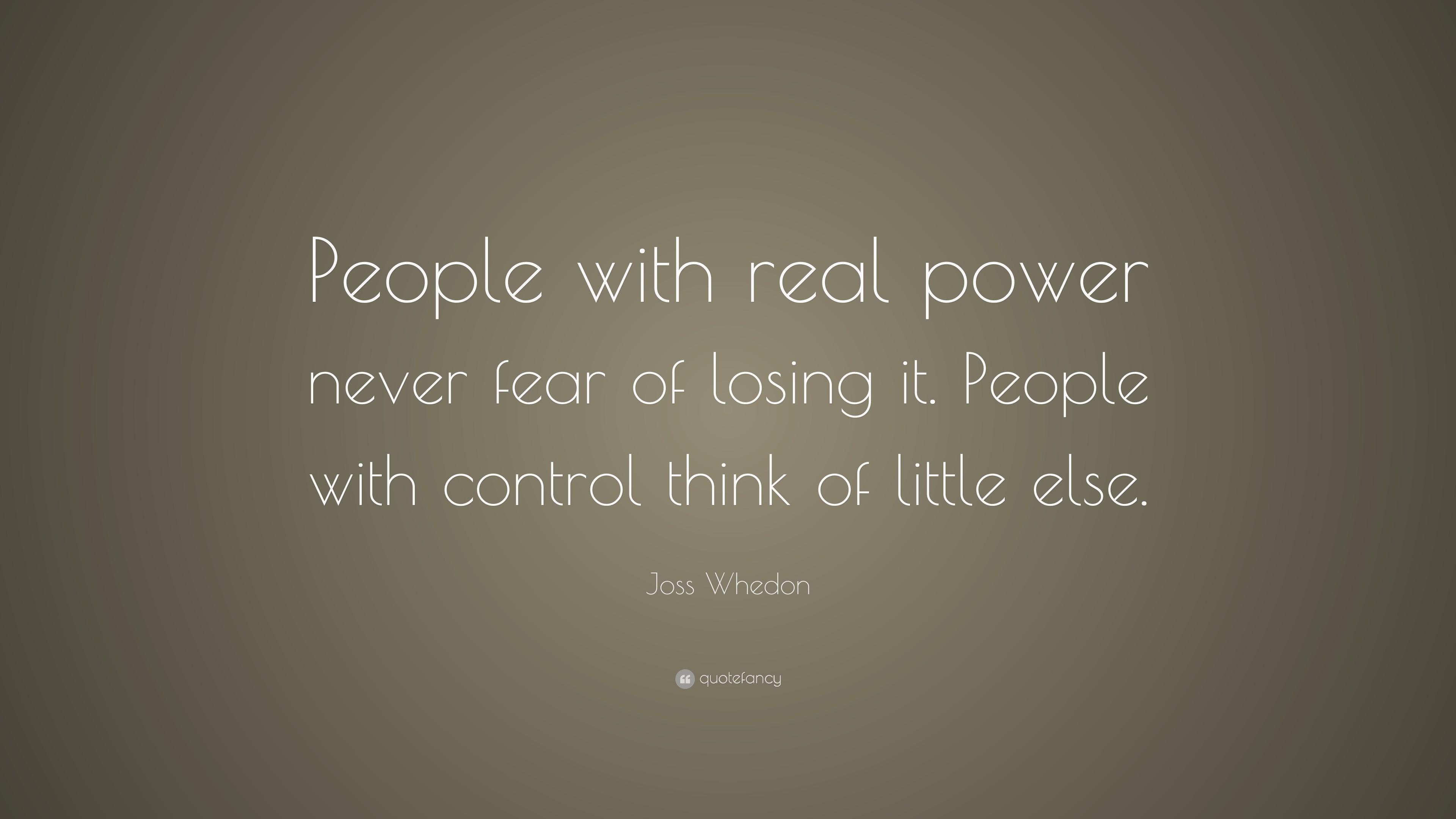 Joss Whedon Quote: “People with real power never fear of losing it ...