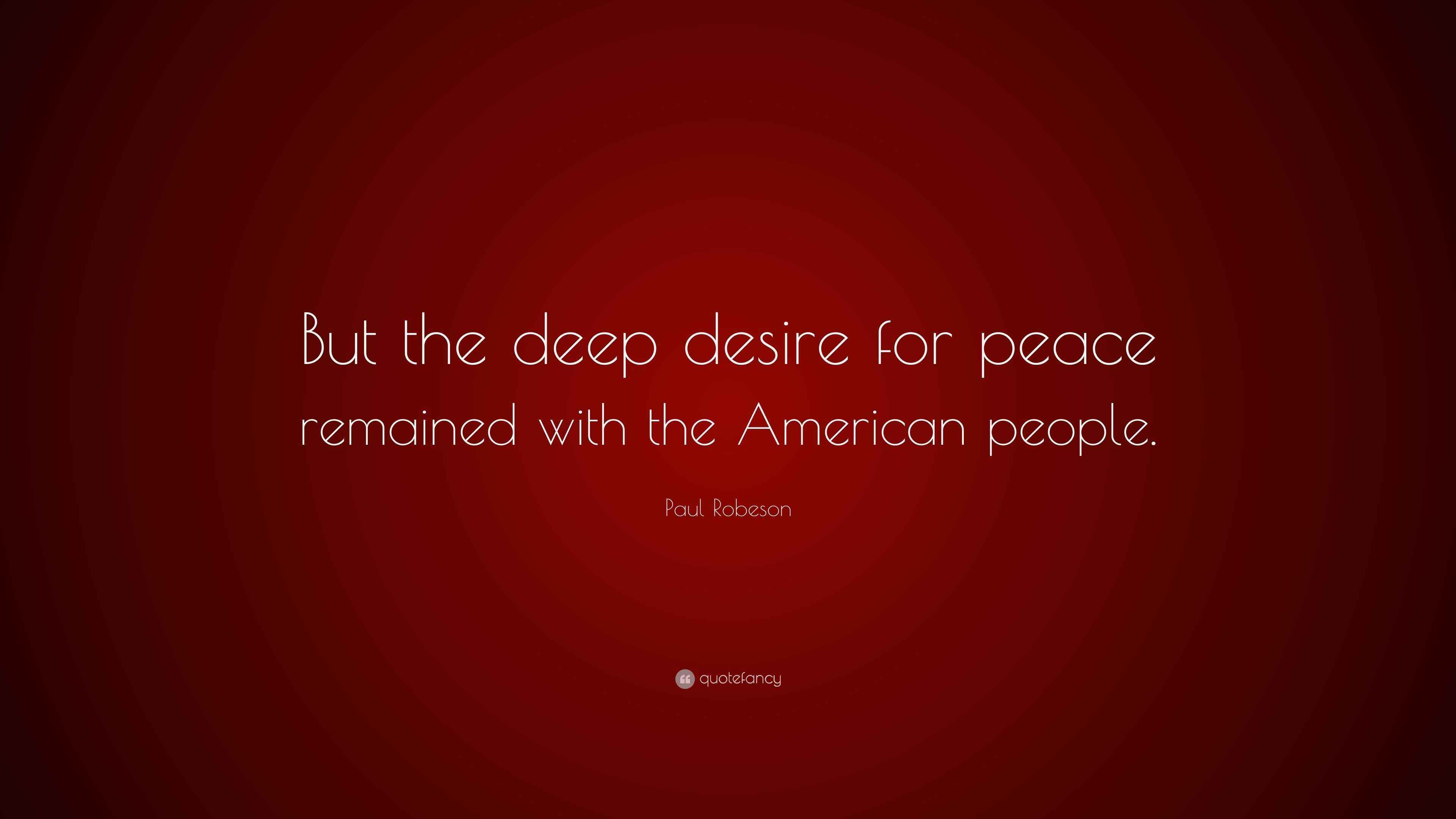 Paul Robeson Quote: “But the deep desire for peace remained with the ...