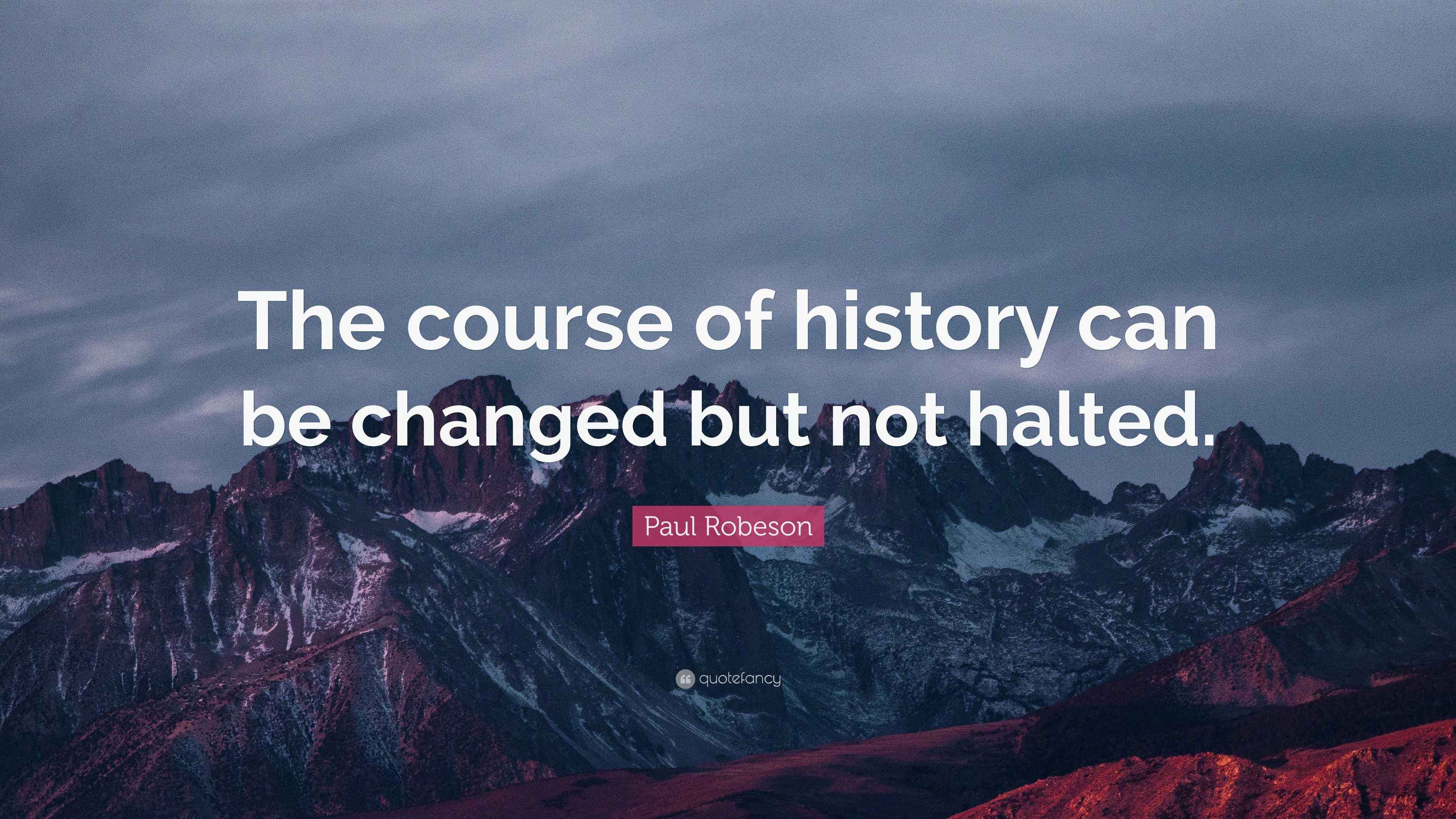 Paul Robeson Quote: “The course of history can be changed but not halted.”