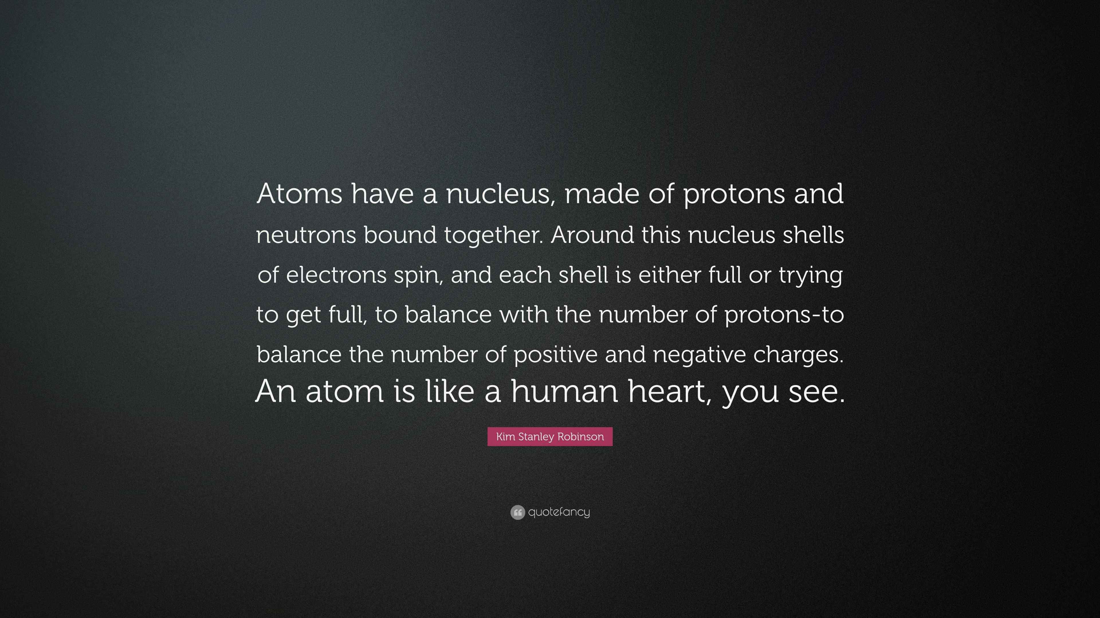 Kim Stanley Robinson Quote: “Atoms have a nucleus, made of protons and ...