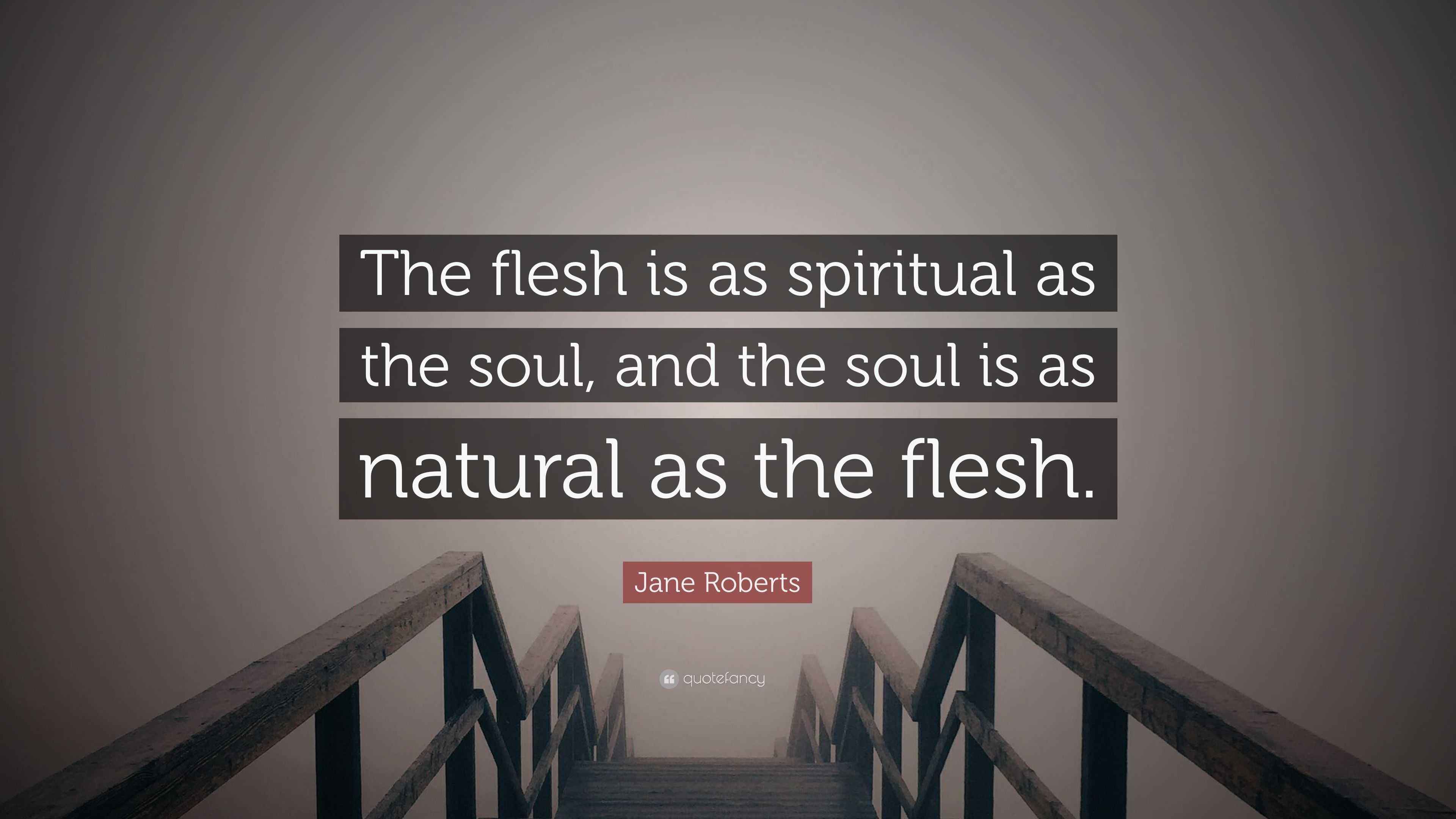 Jane Roberts Quote: “The flesh is as spiritual as the soul, and the ...