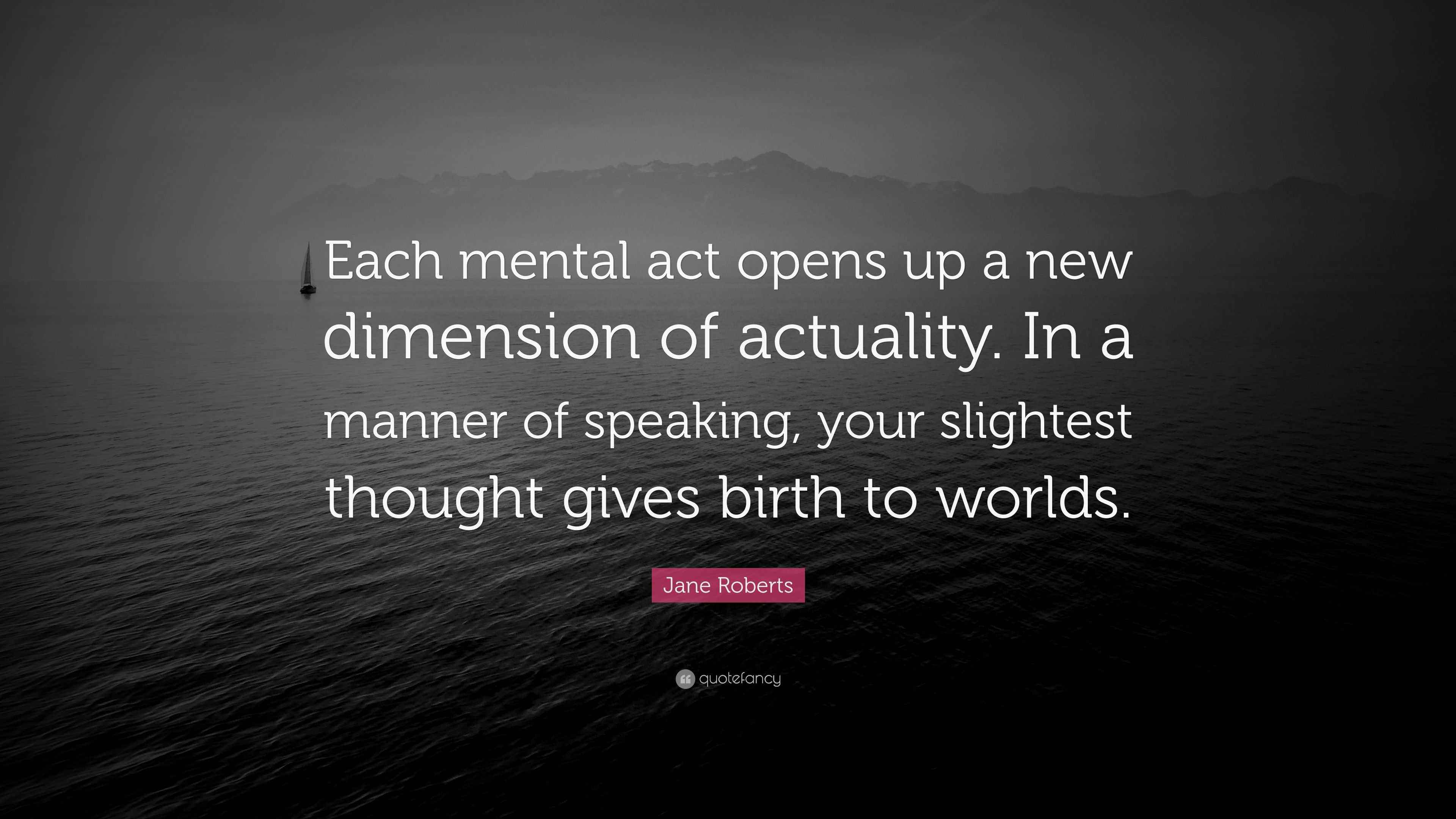 Jane Roberts Quote: “Each mental act opens up a new dimension of ...