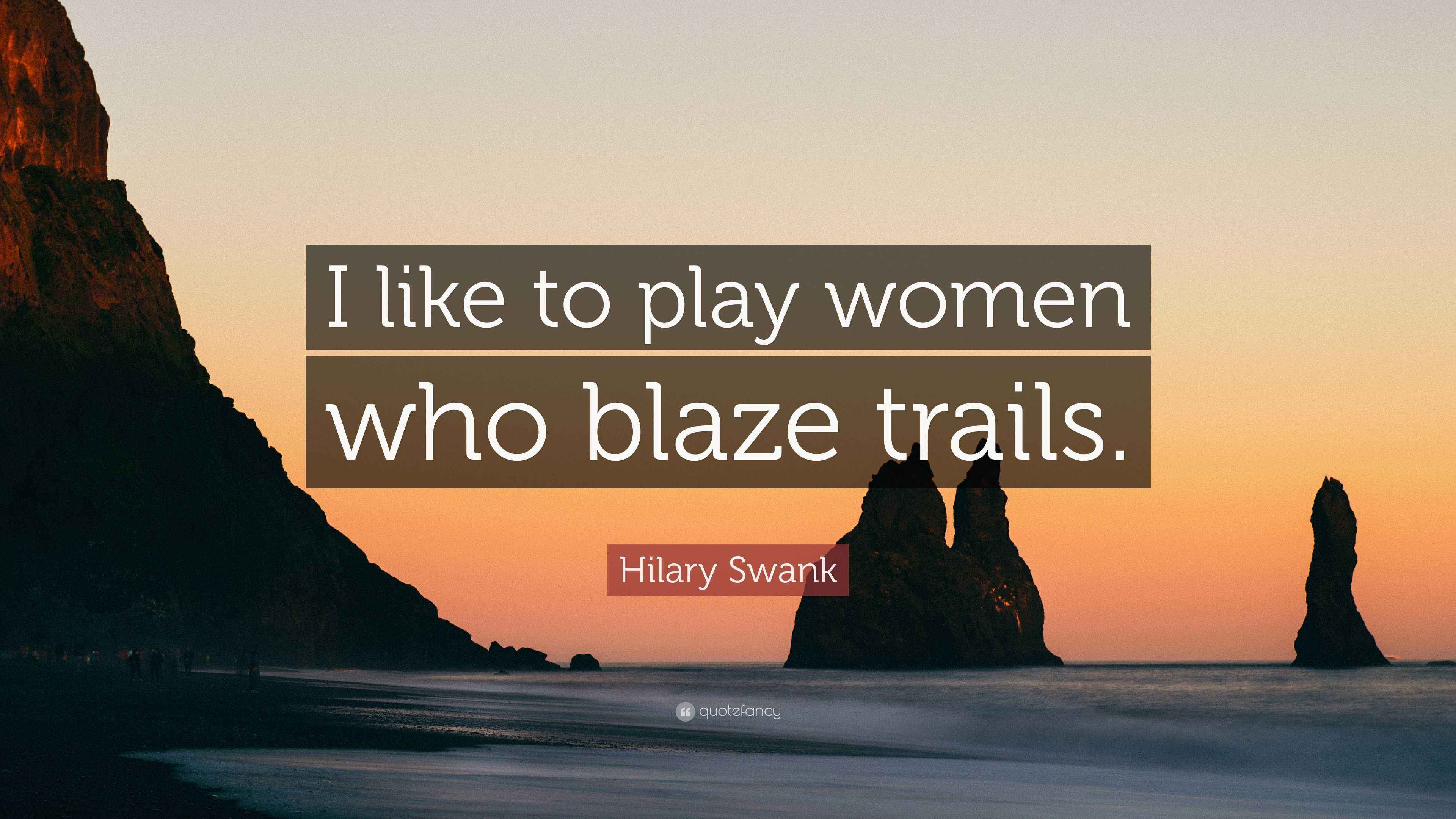 Hilary Swank Quote: “I like to play women who blaze trails.”