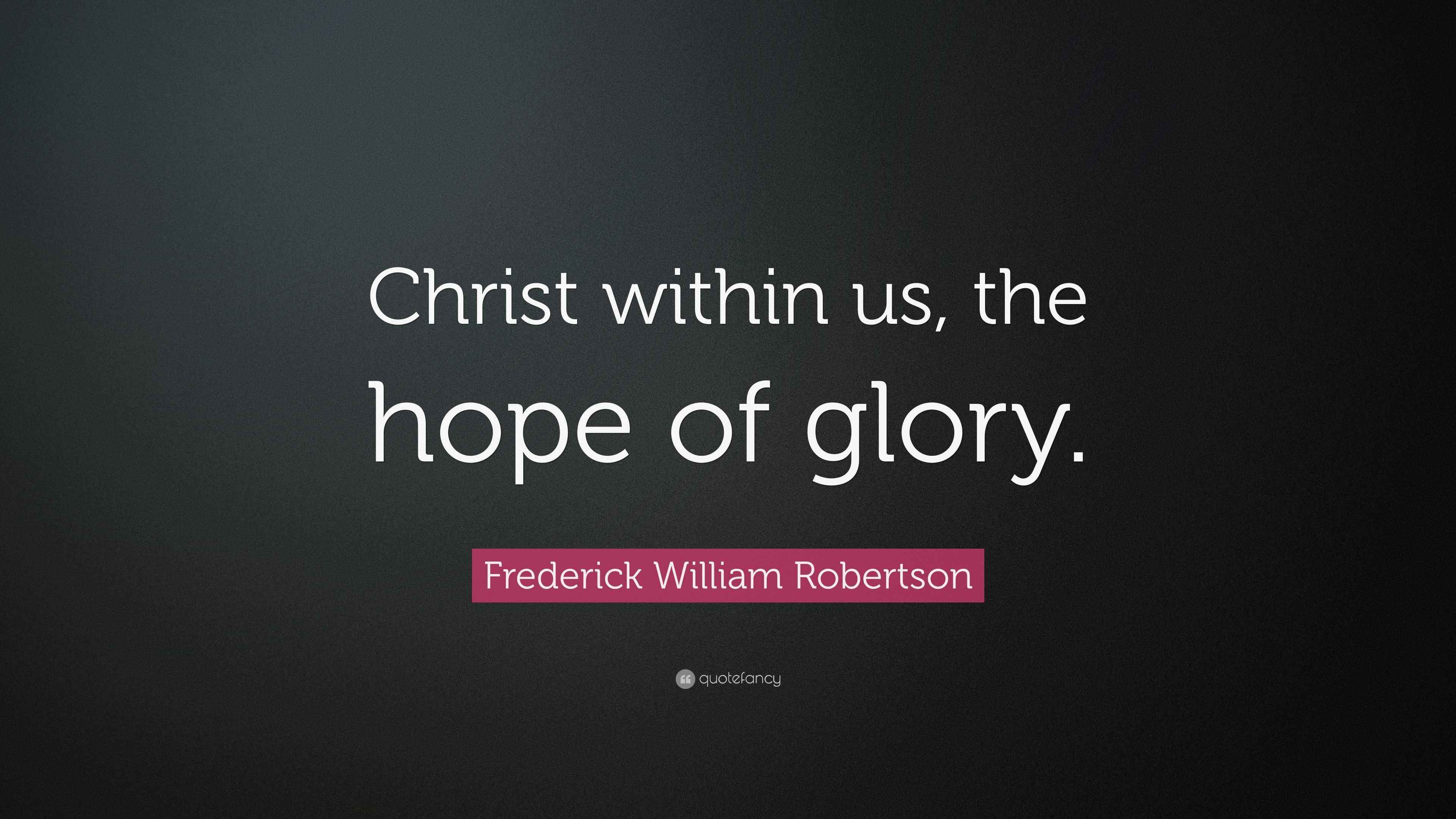Frederick William Robertson Quote: “Christ within us, the hope of glory.”