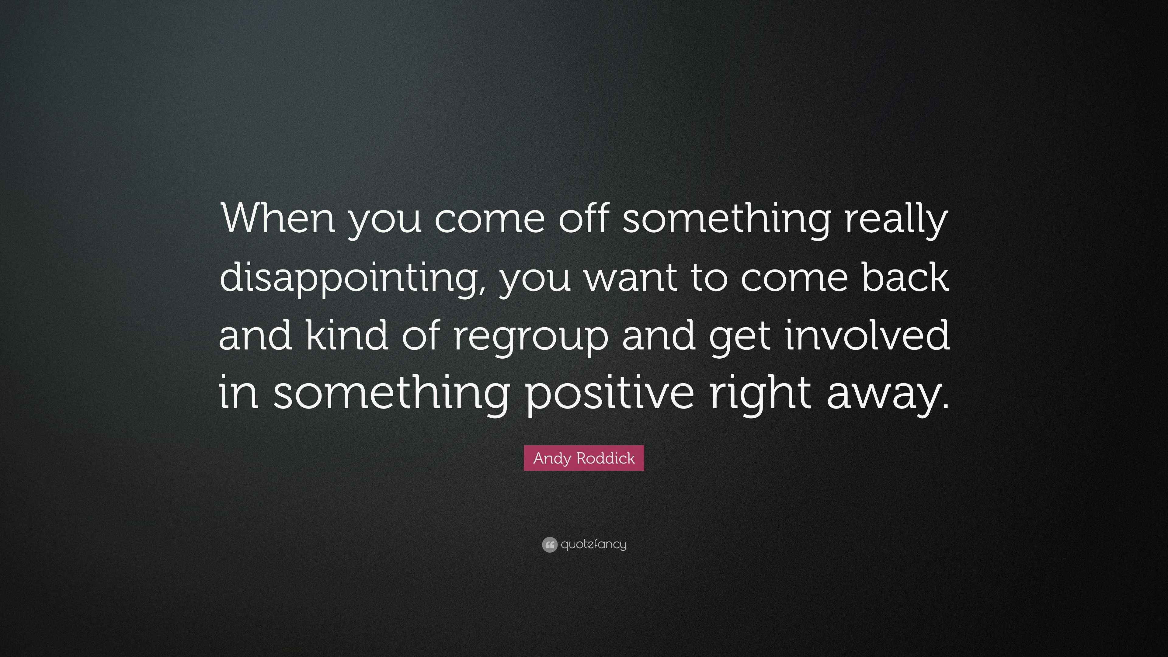 Andy Roddick Quote: “When you come off something really disappointing ...