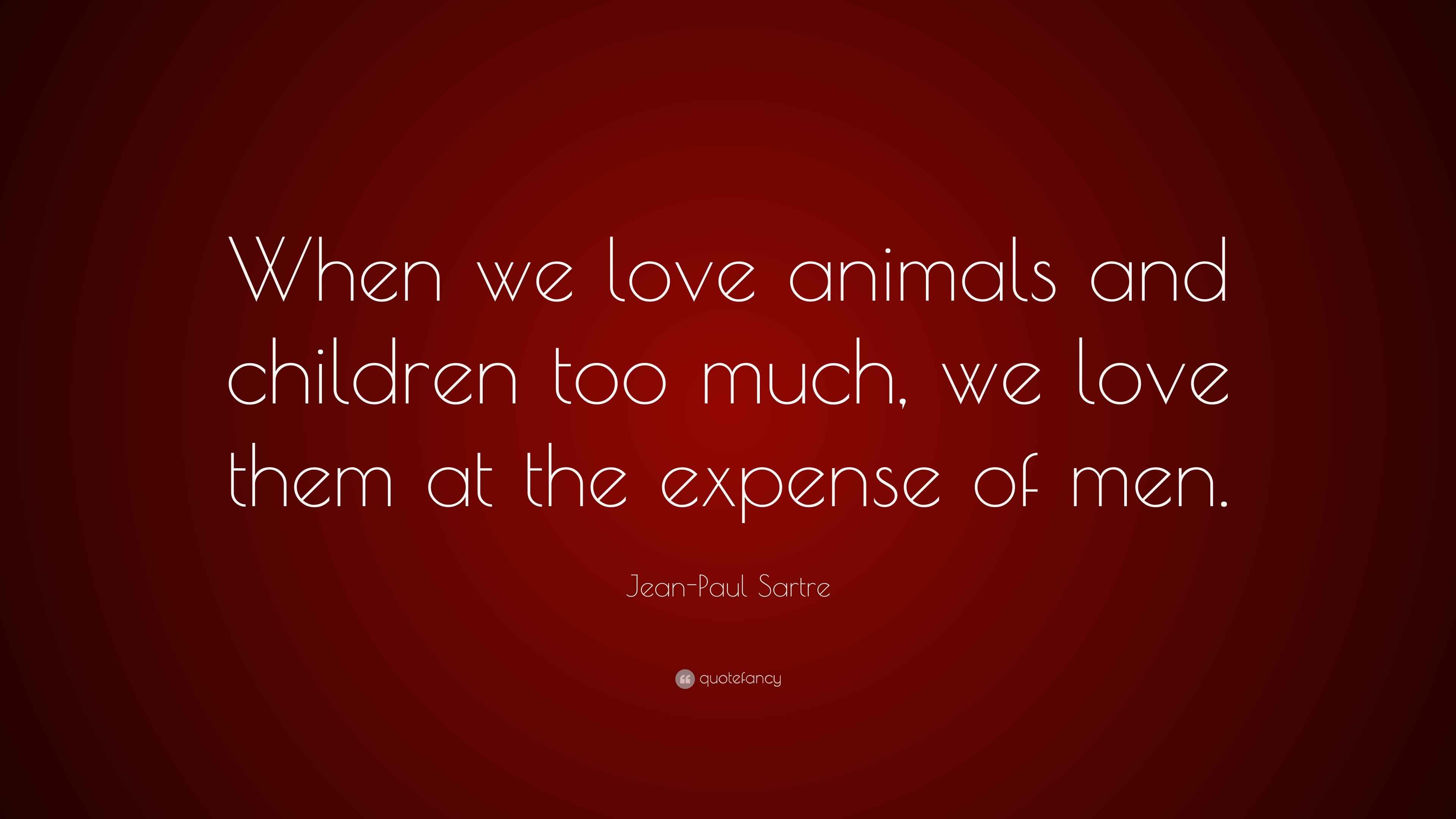 Jean-Paul Sartre Quote: “When we love animals and children too much, we ...